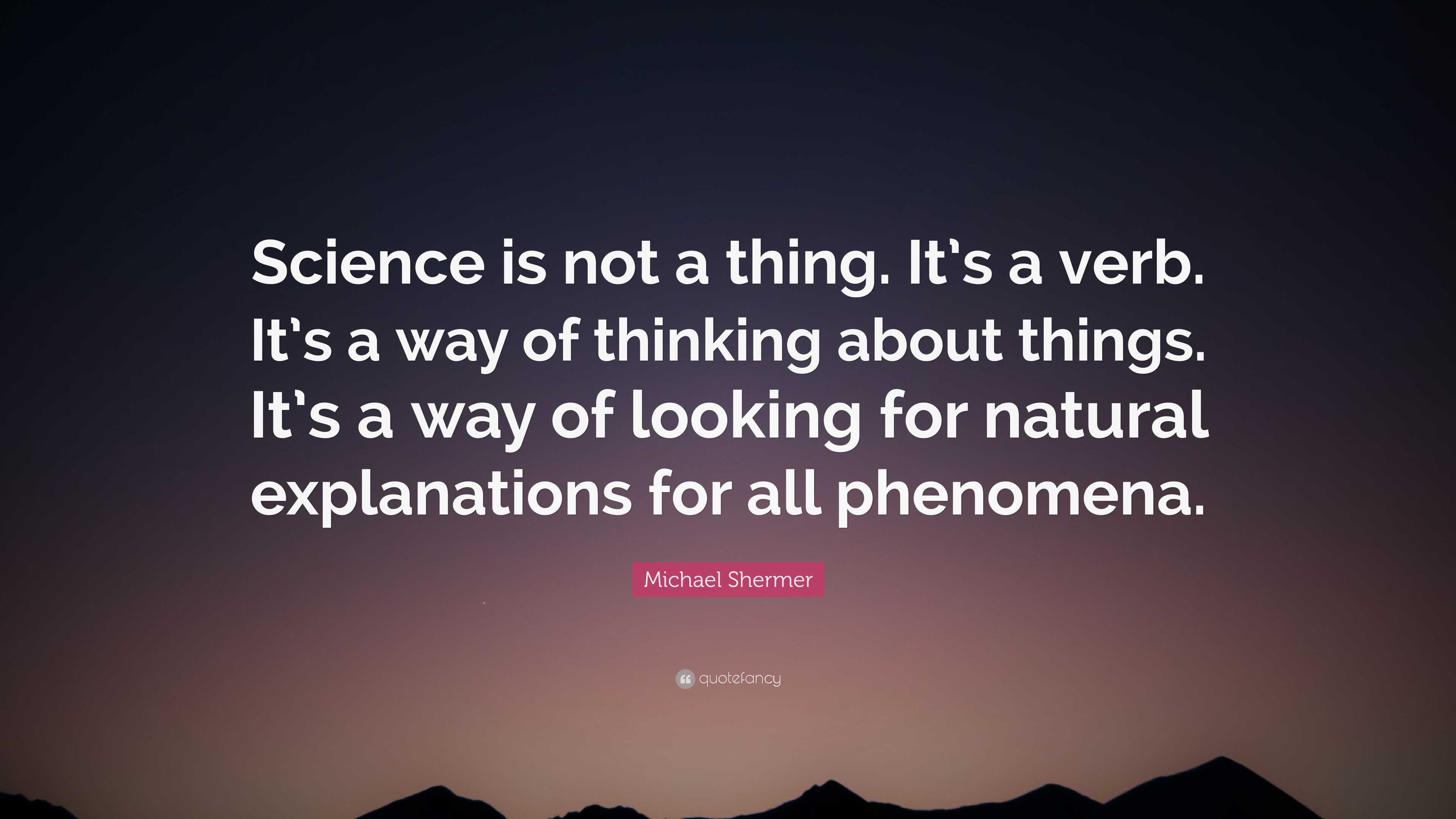 Michael Shermer Quote: “Science is not a thing. It’s a verb. It’s a way ...