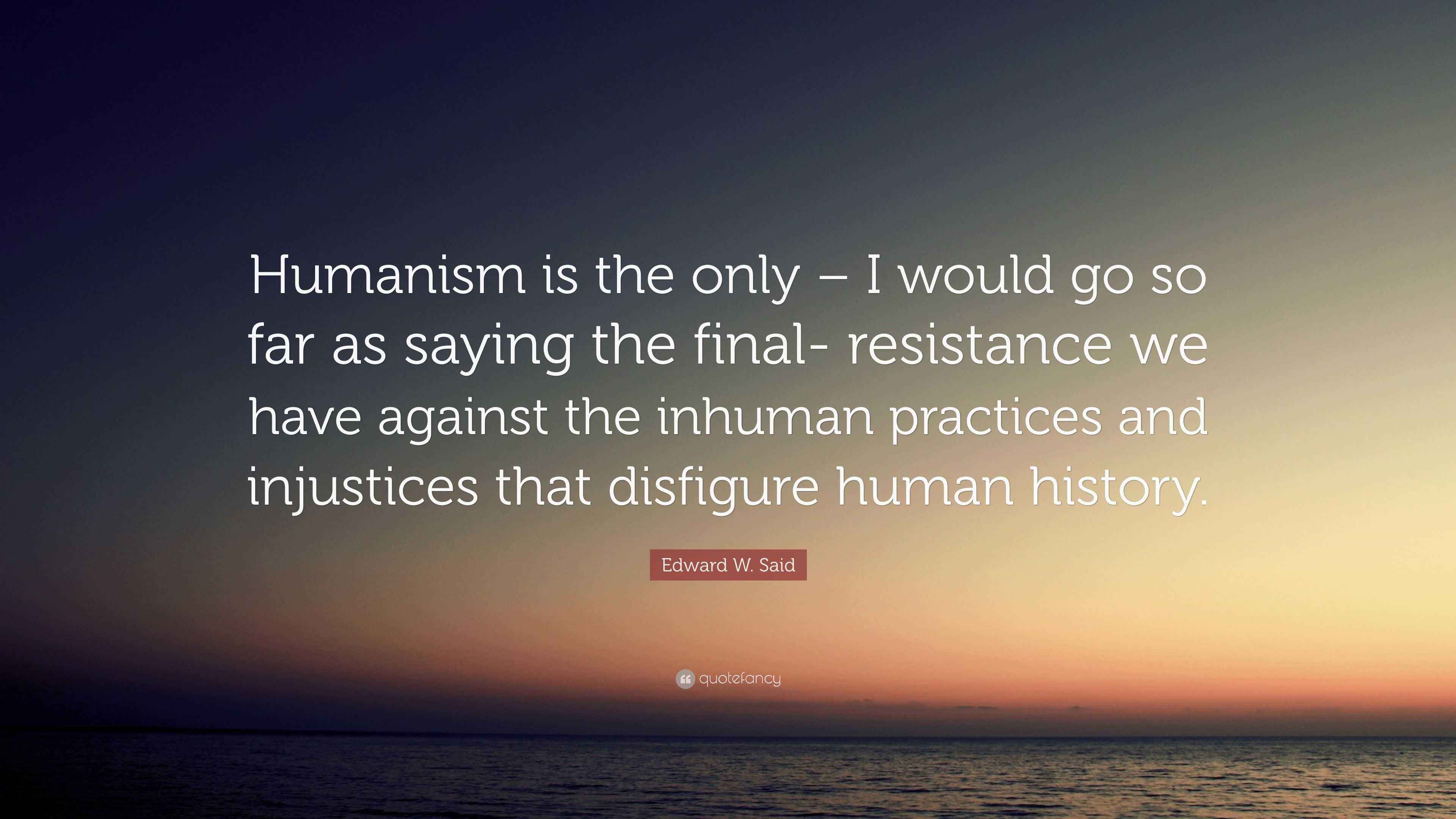 Edward W. Said Quote: “Humanism is the only – I would go so far as ...