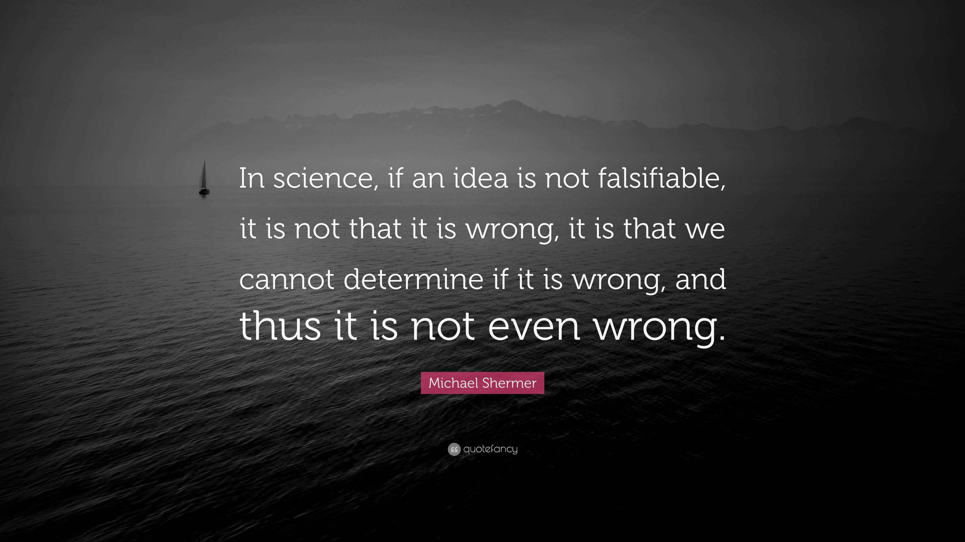 Michael Shermer Quote: “In science, if an idea is not falsifiable, it ...