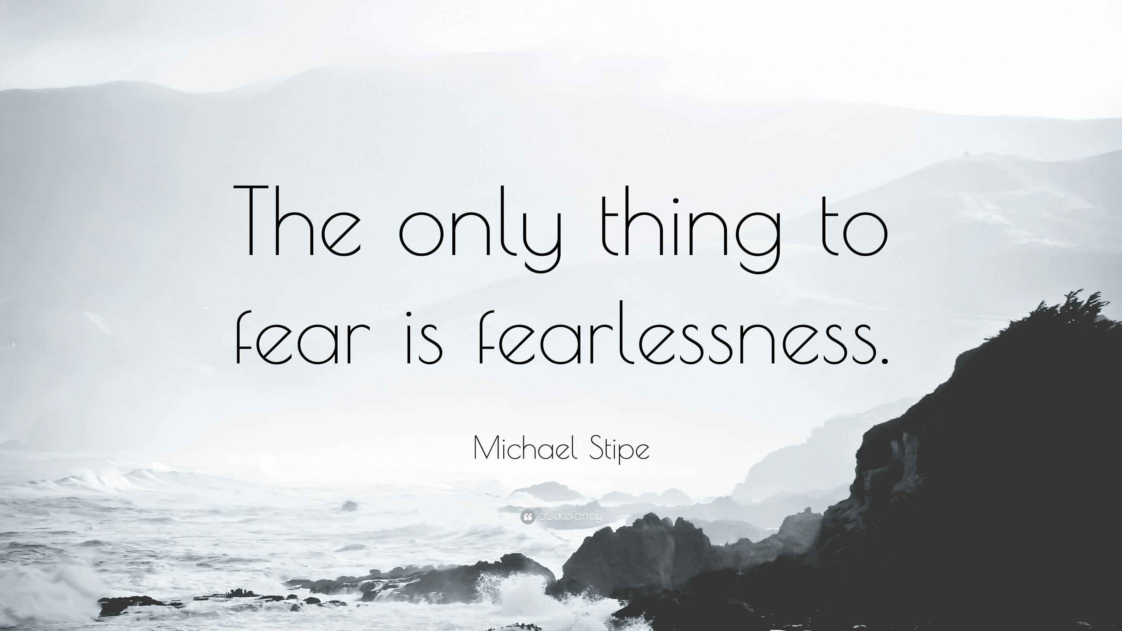 Michael Stipe Quote: “The only thing to fear is fearlessness.”