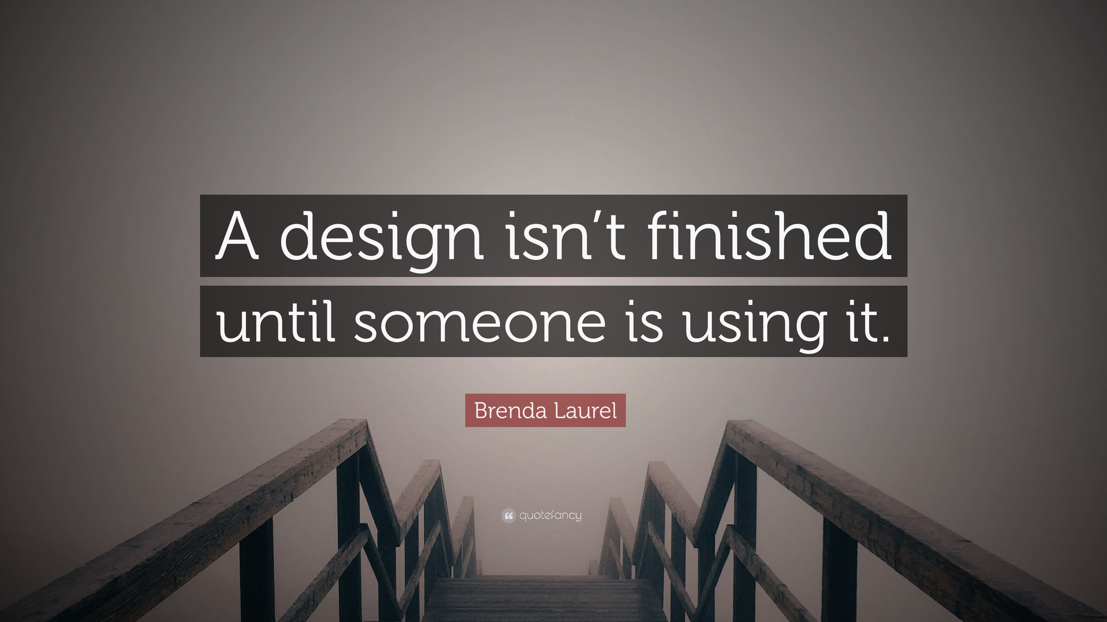 Brenda Laurel Quote: “A design isn’t finished until someone is using it.”