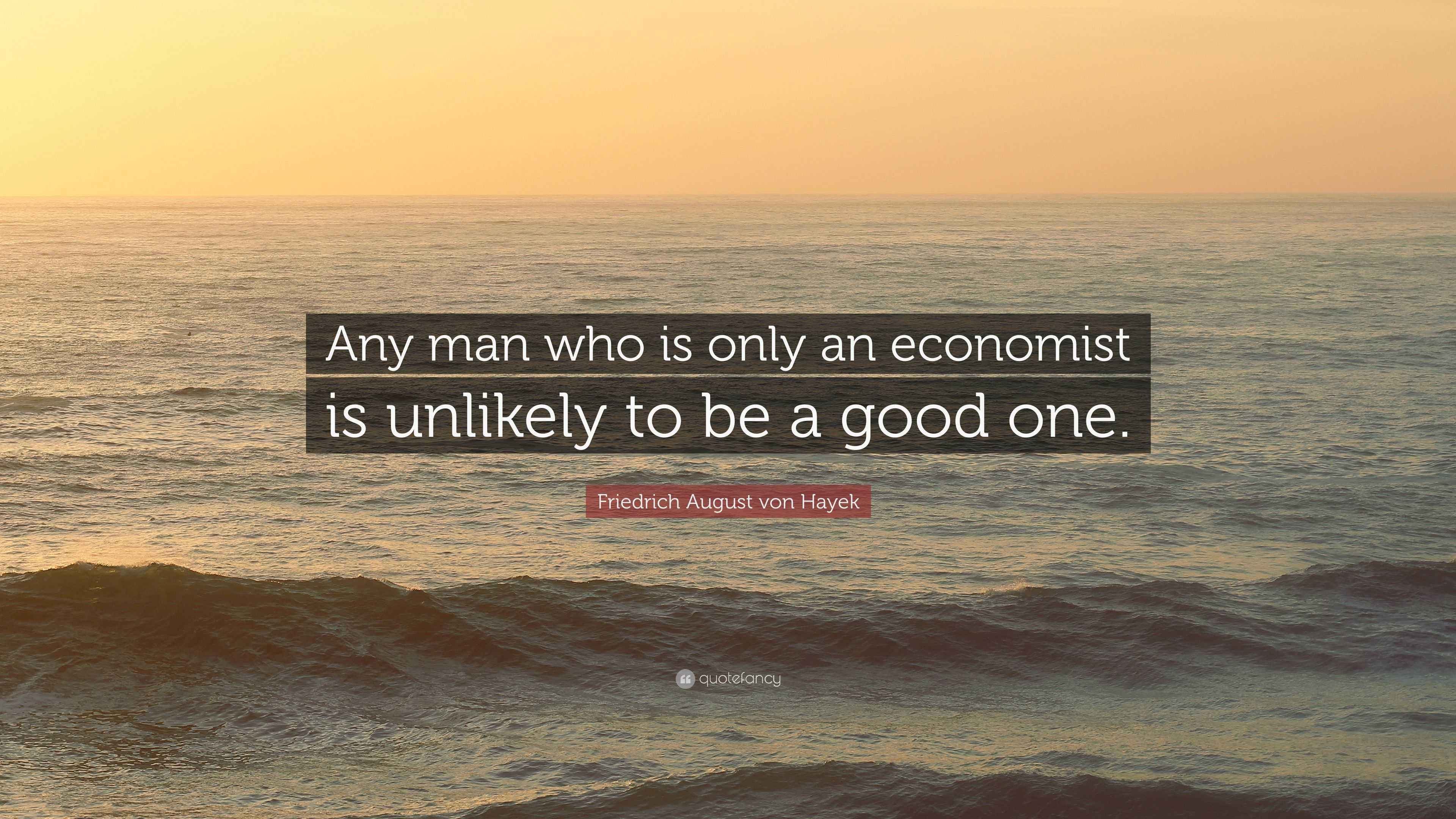 Friedrich August von Hayek Quote: “Any man who is only an economist is ...