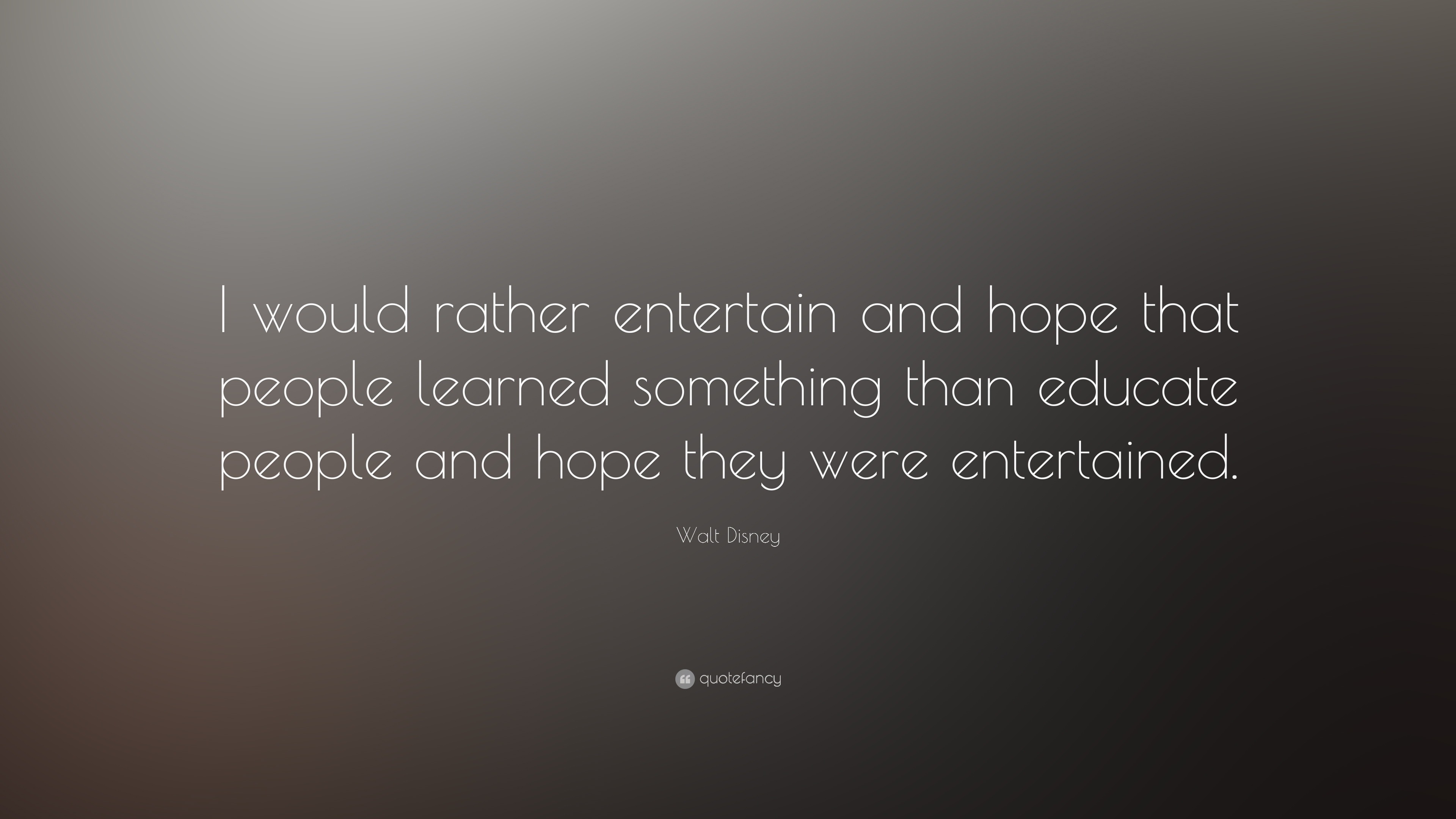 Walt Disney Quote: “I would rather entertain and hope that people ...