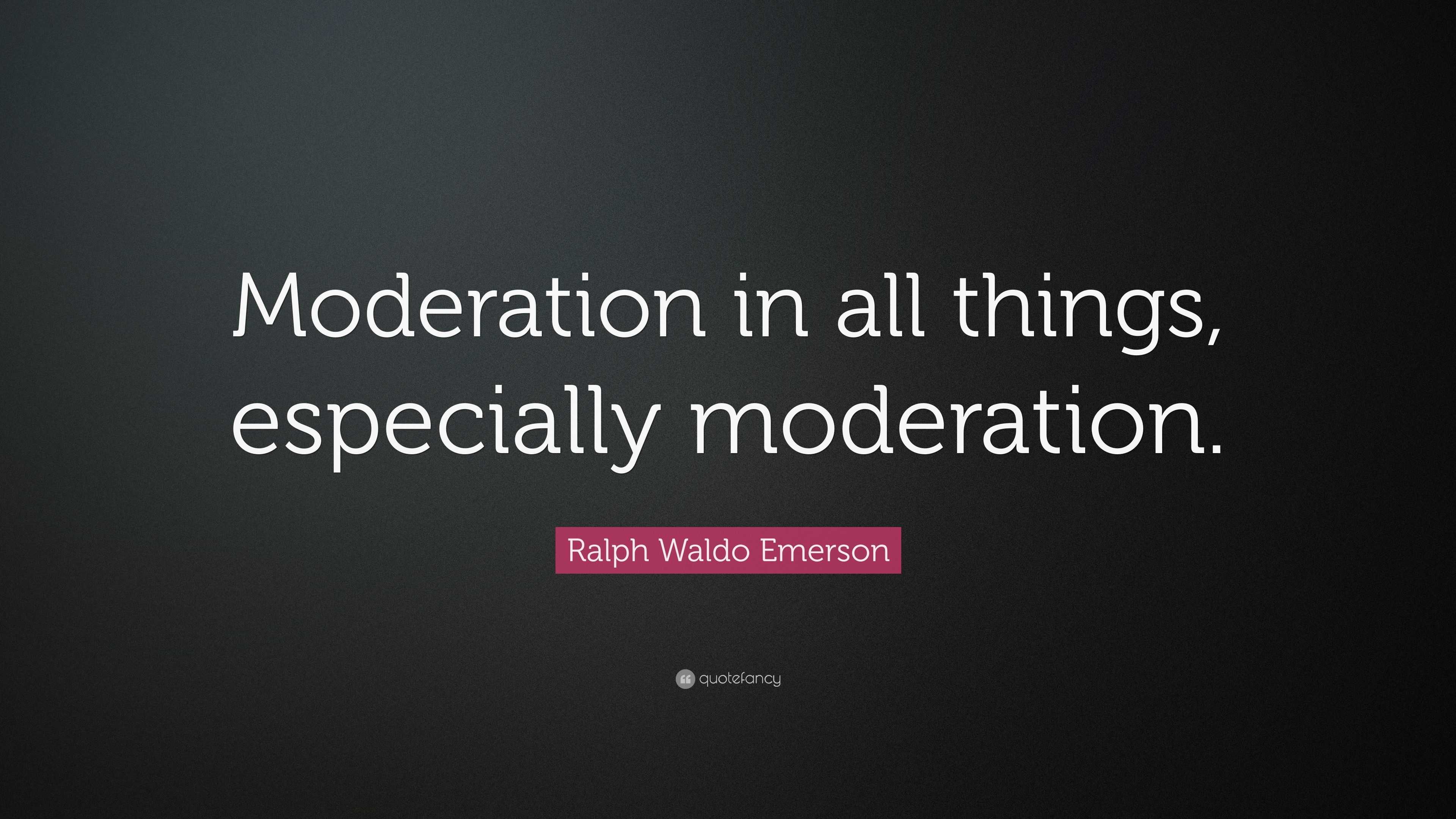 Ralph Waldo Emerson Quote: “Moderation in all things, especially ...
