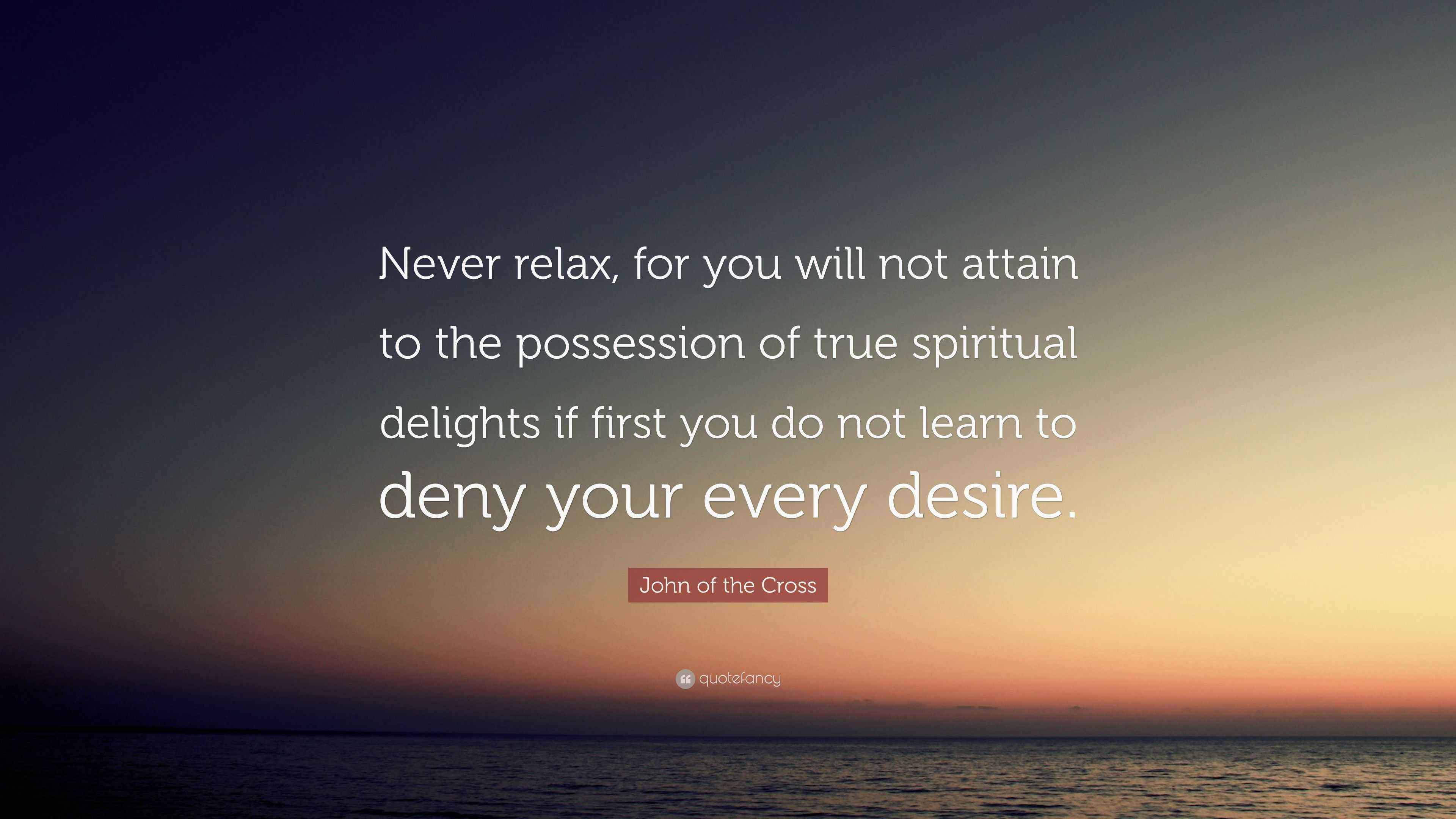 John of the Cross Quote: “Never relax, for you will not attain to the ...
