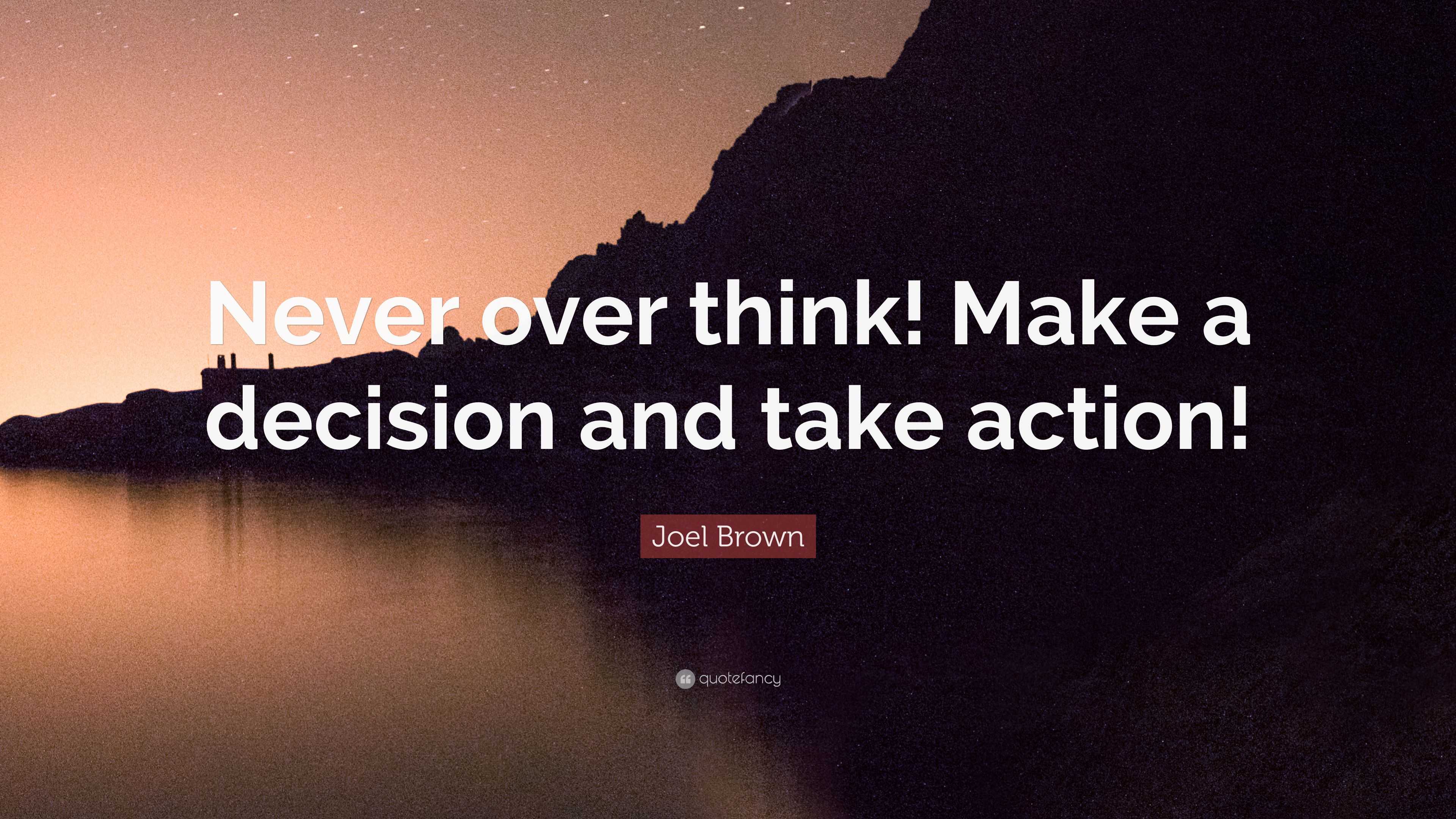 Joel Brown Quote: “Never over think! Make a decision and take action!”