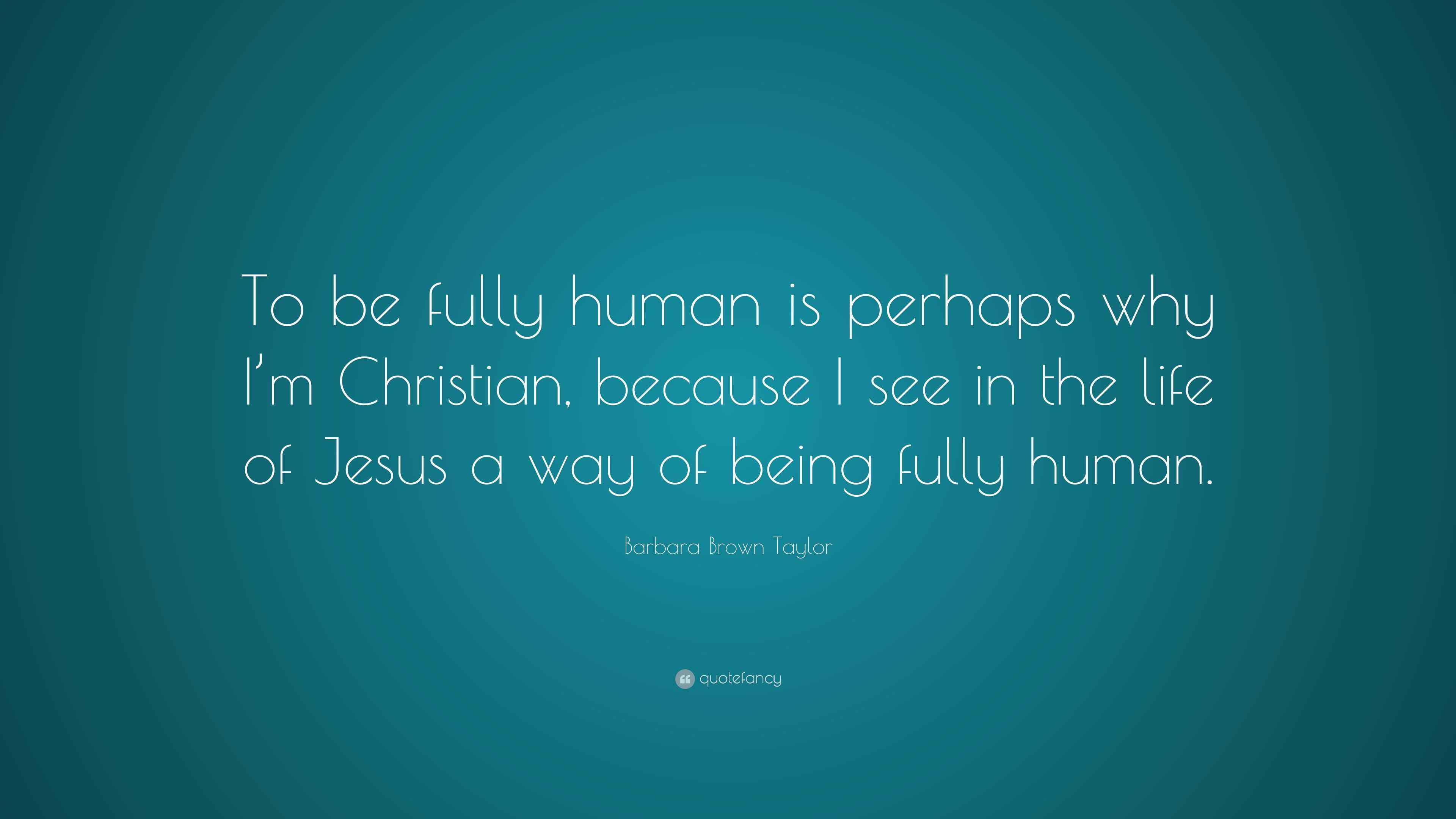 Barbara Brown Taylor Quote: “To be fully human is perhaps why I’m ...