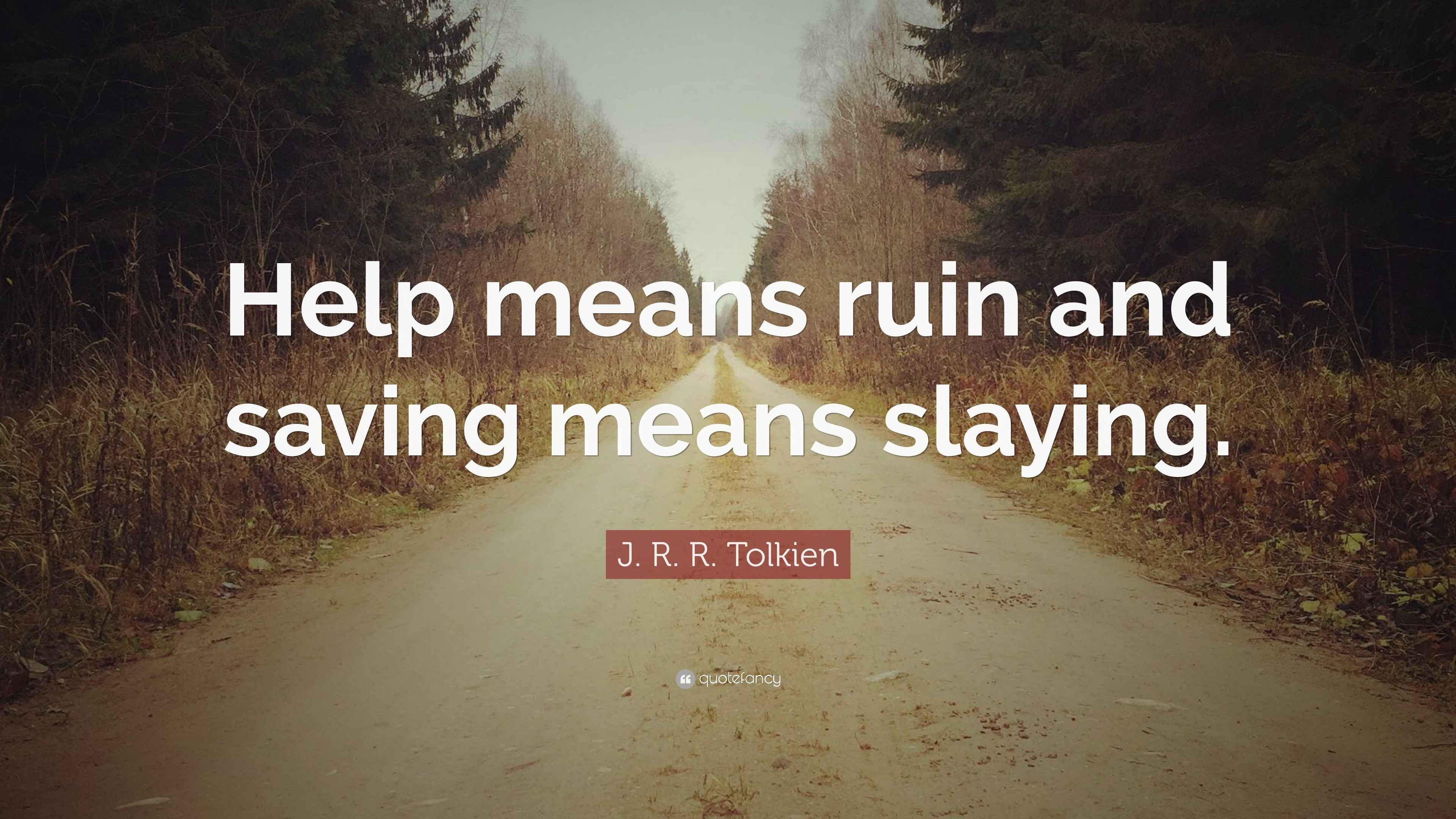 J. R. R. Tolkien Quote: “Help means ruin and saving means slaying.”