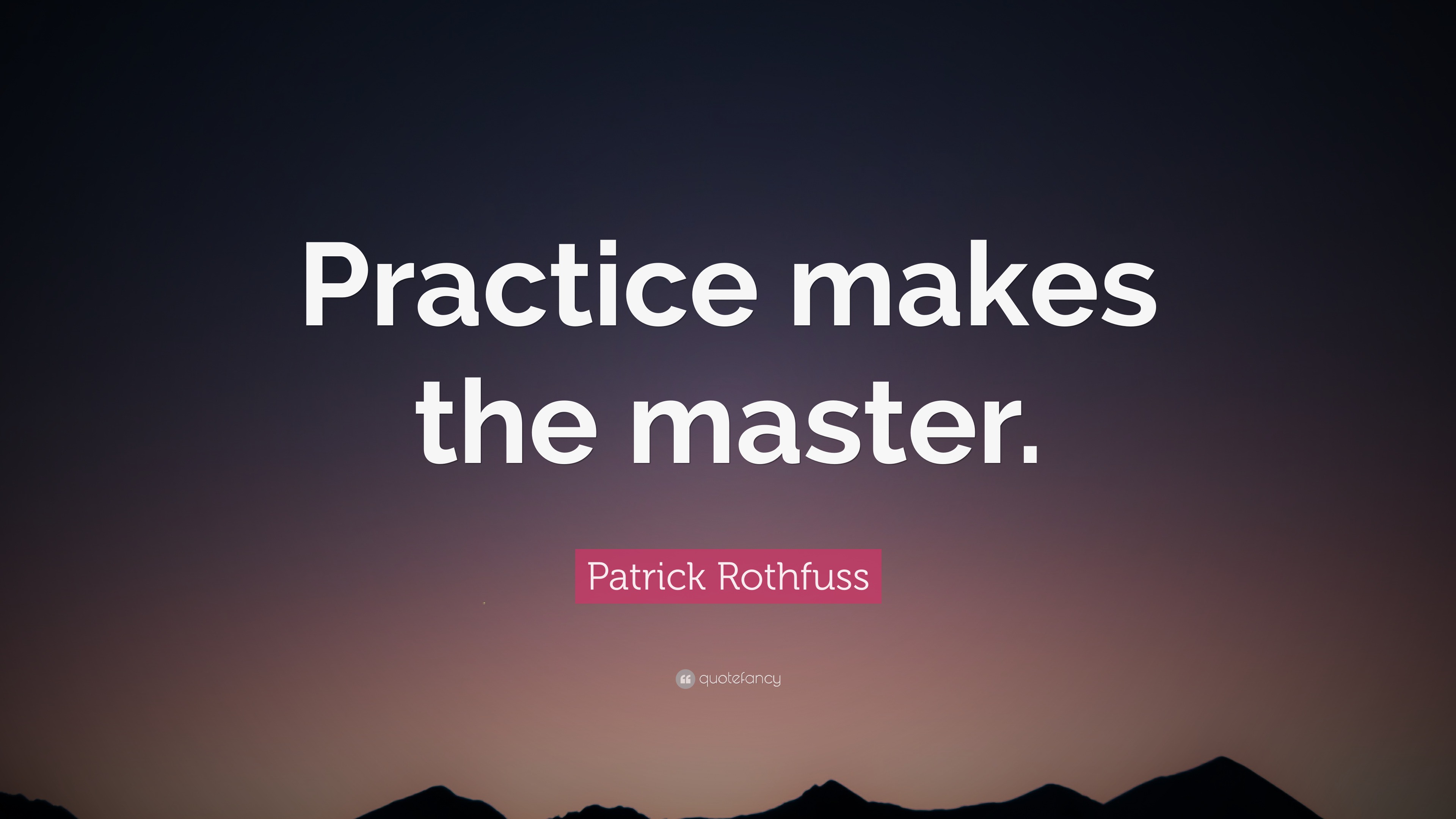 Patrick Rothfuss Quote: “Practice makes the master.”