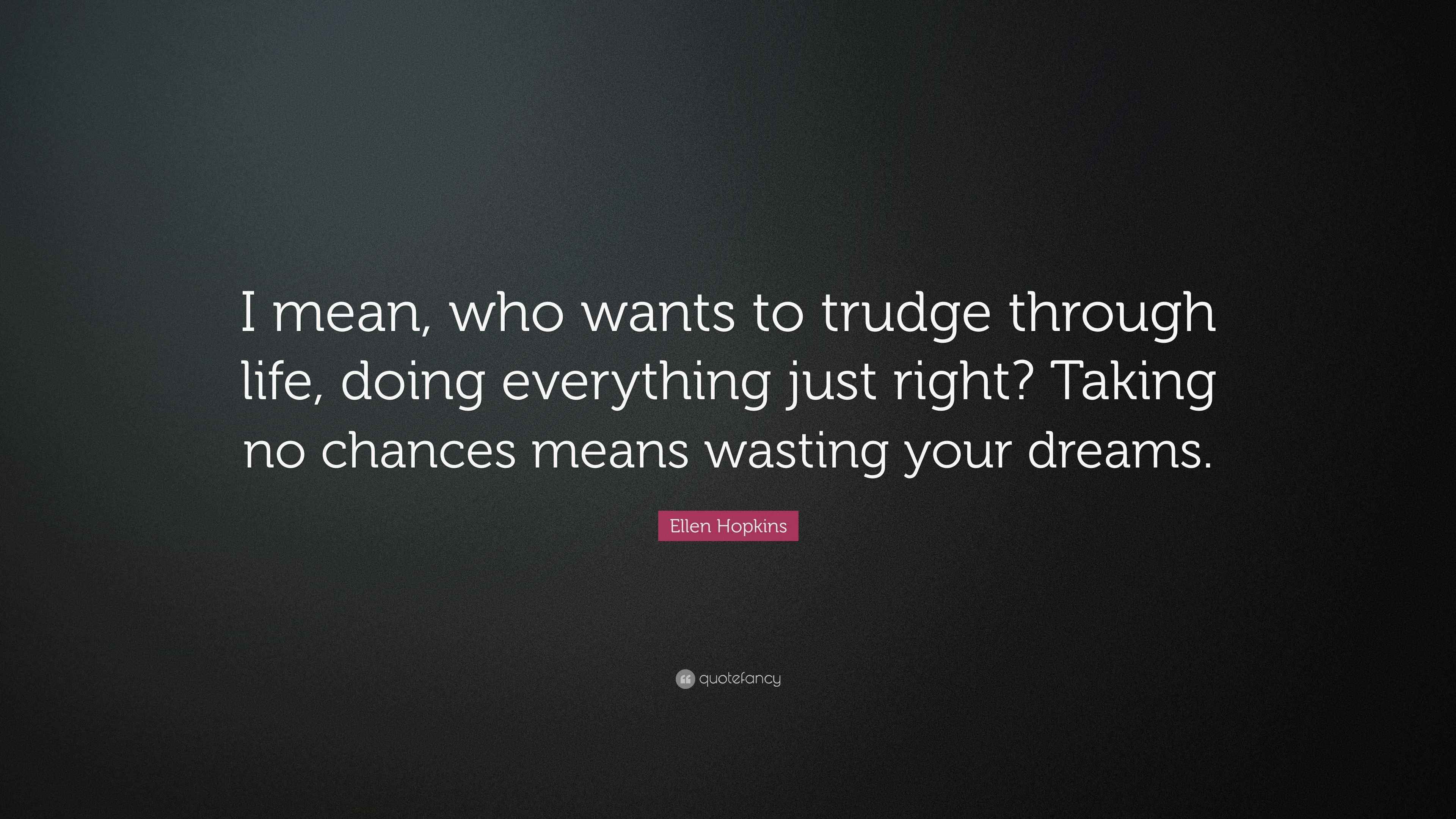 Ellen Hopkins Quote: “I mean, who wants to trudge through life, doing ...