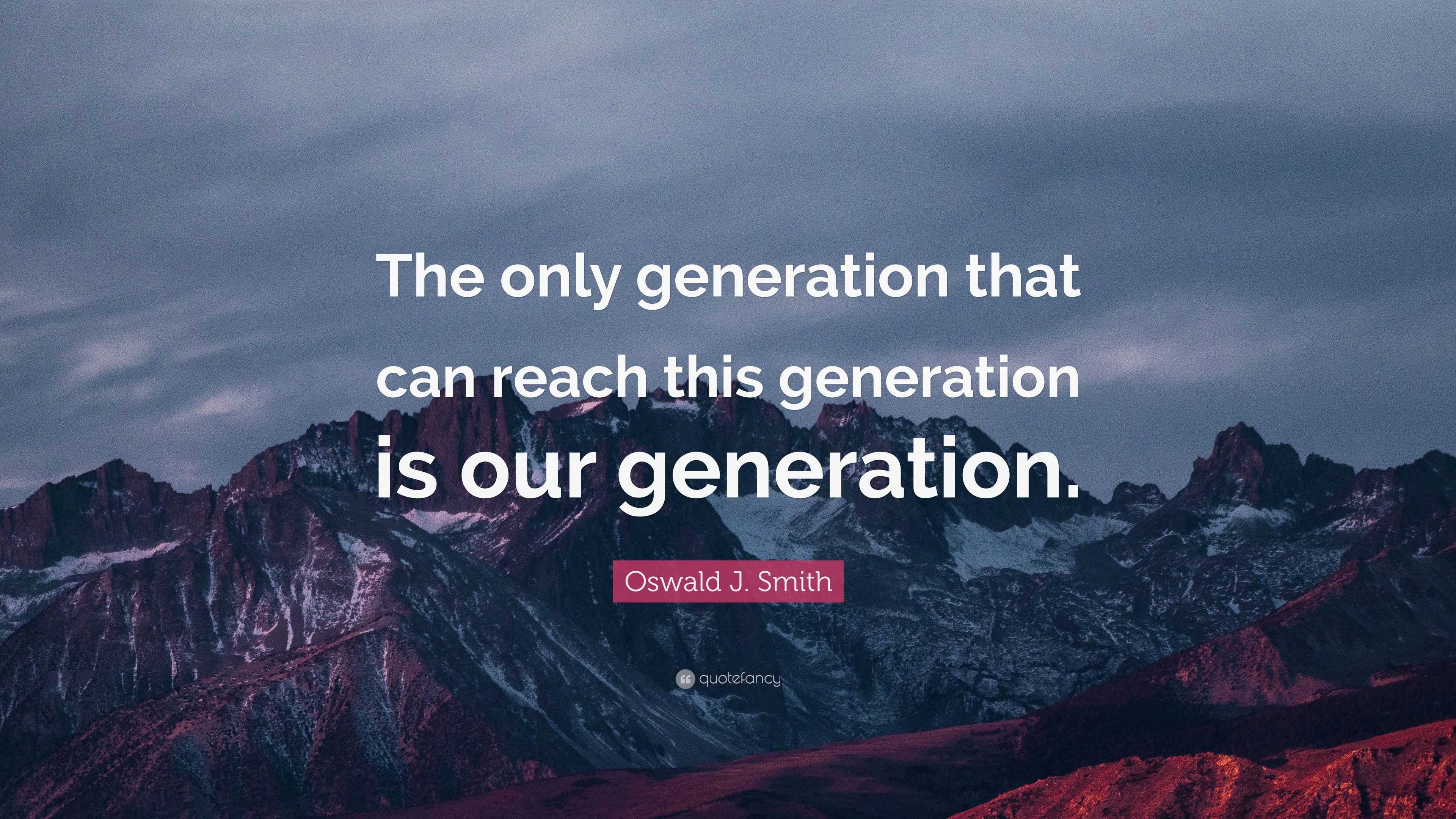 Oswald J. Smith Quote: “The only generation that can reach this ...