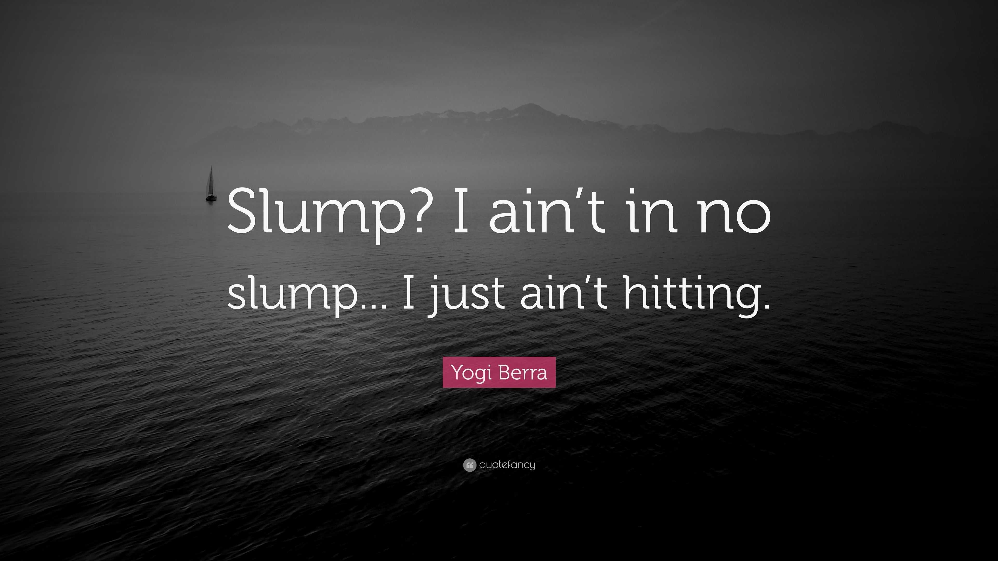 Yogi Berra Quote: “Slump? I ain’t in no slump... I just ain’t hitting.”