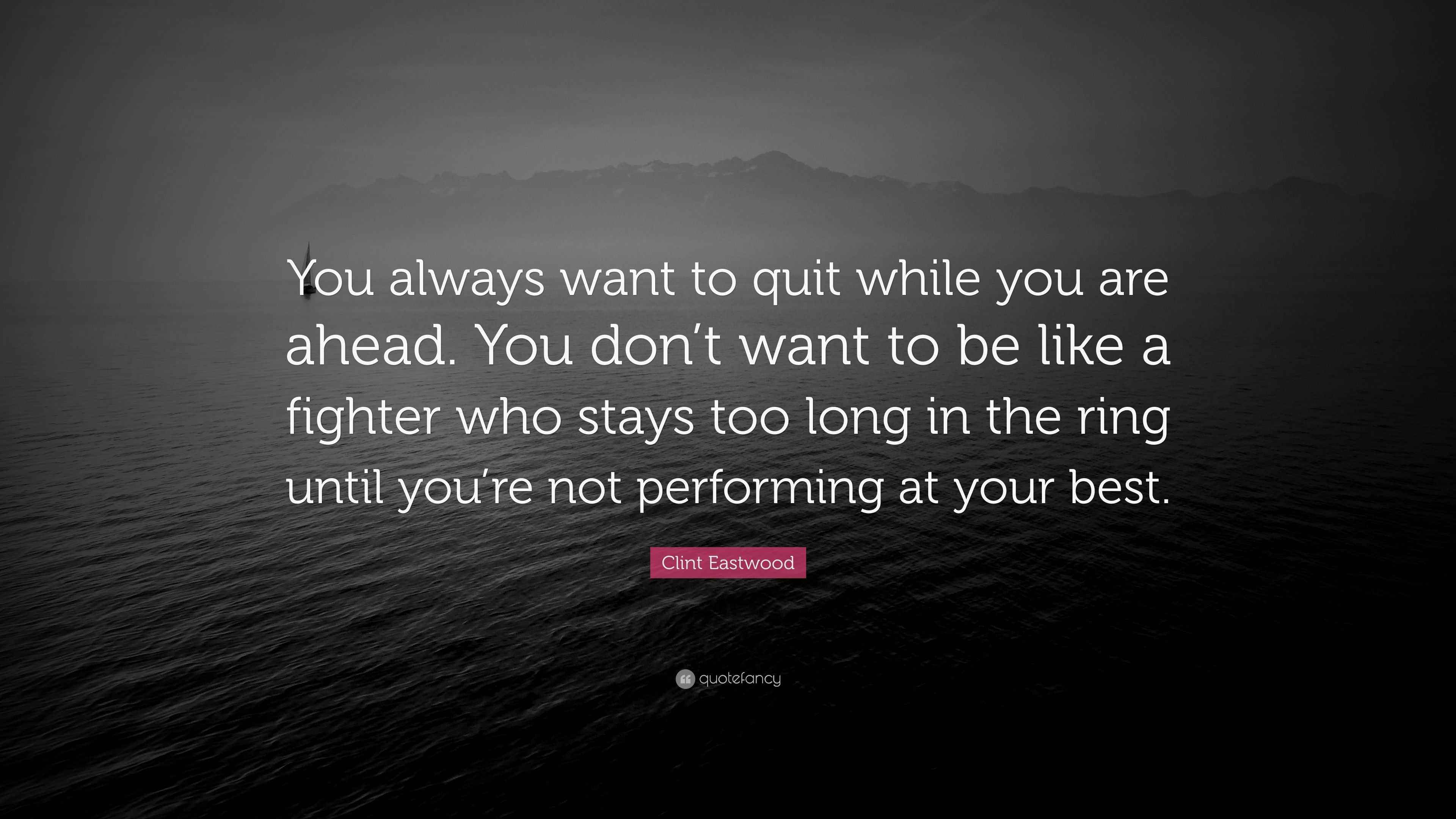 Clint Eastwood Quote: “You always want to quit while you are ahead. You ...