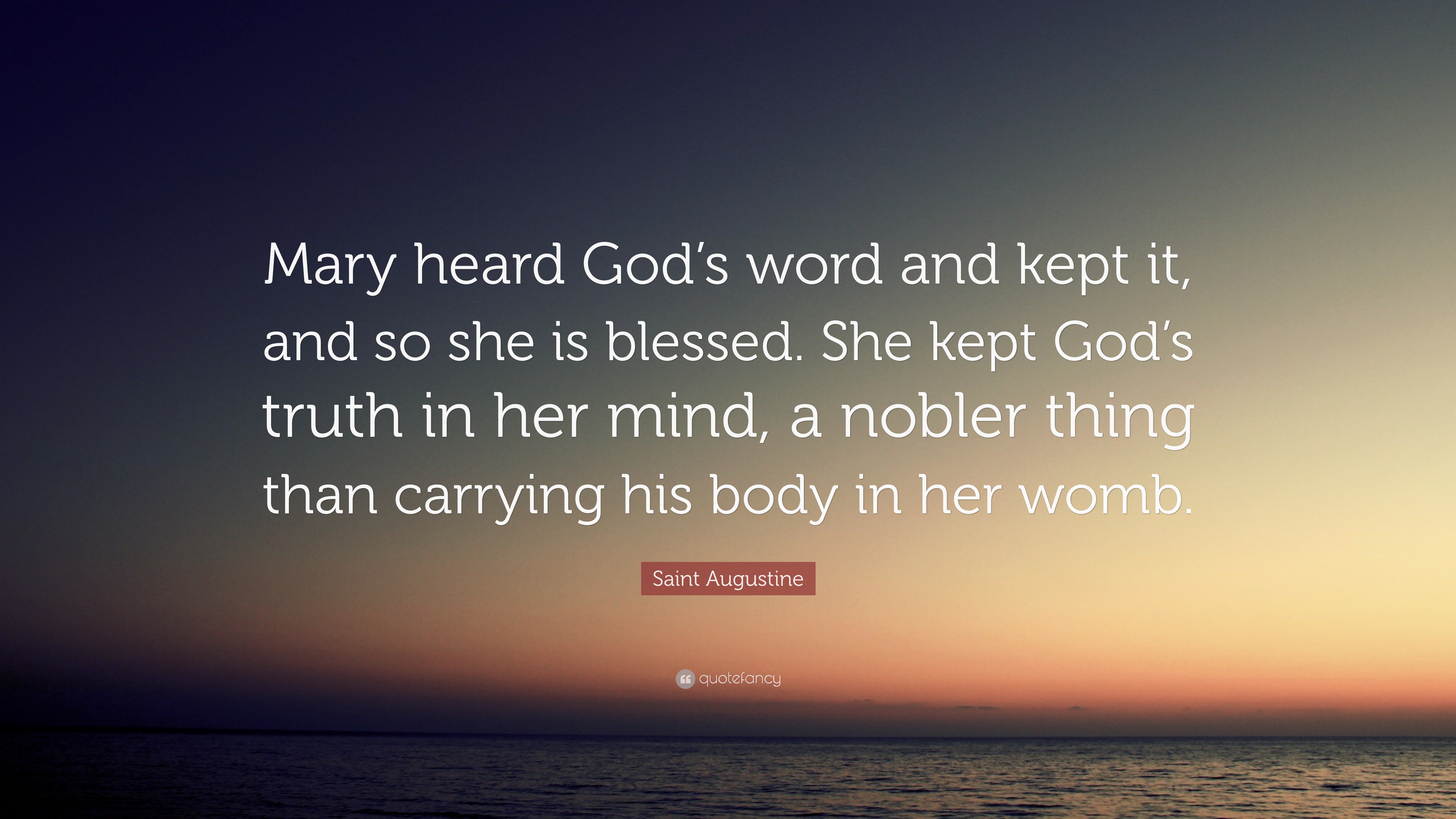 Saint Augustine Quote: “Mary heard God’s word and kept it, and so she is blessed. She kept God’s ...
