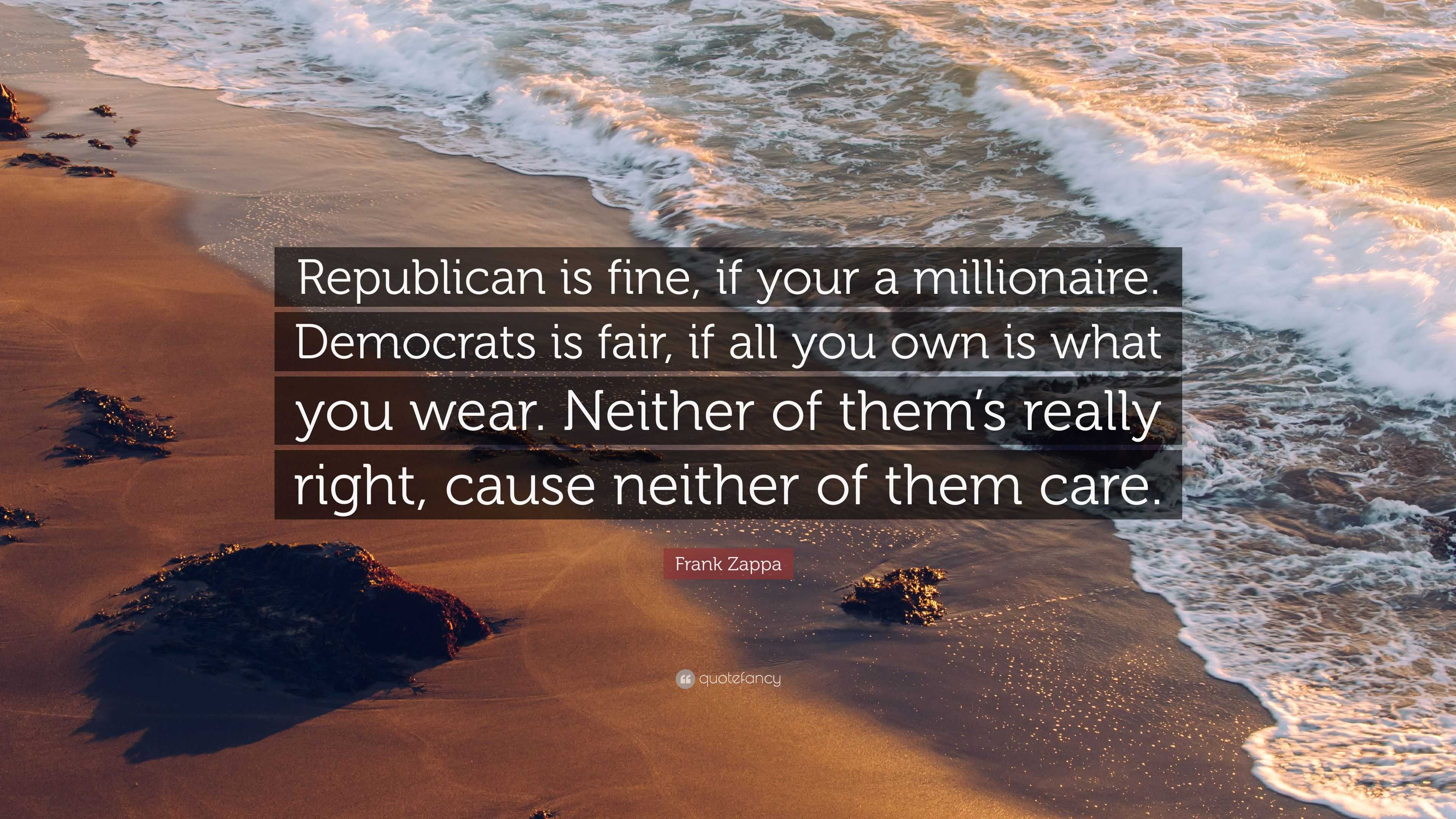 Frank Zappa Quote: “Republican is fine, if your a millionaire ...