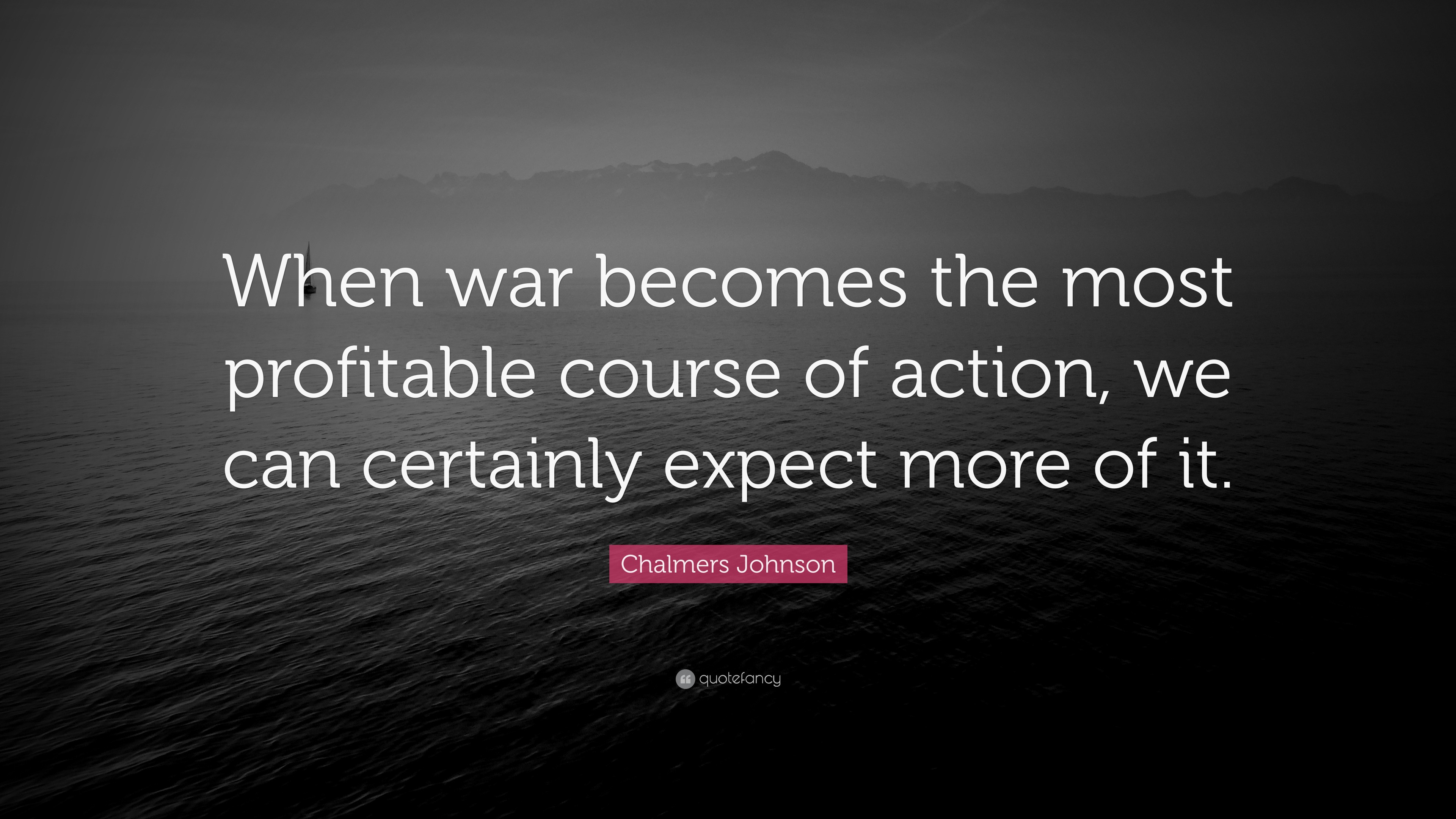 Chalmers Johnson Quote: “When war becomes the most profitable course of ...