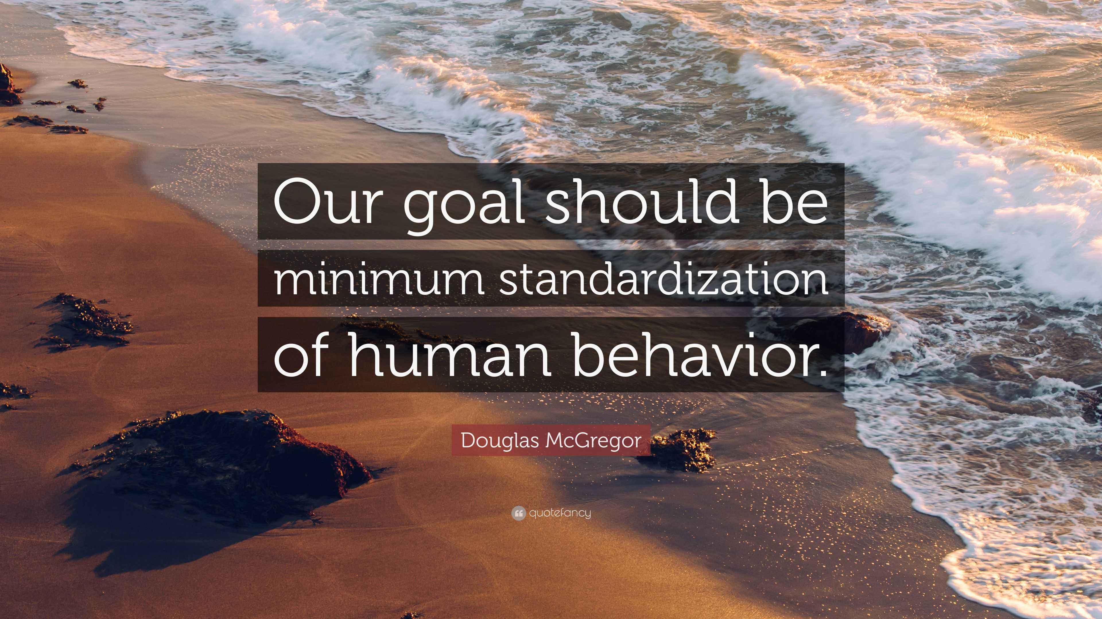 Douglas McGregor Quote: “Our goal should be minimum standardization of ...
