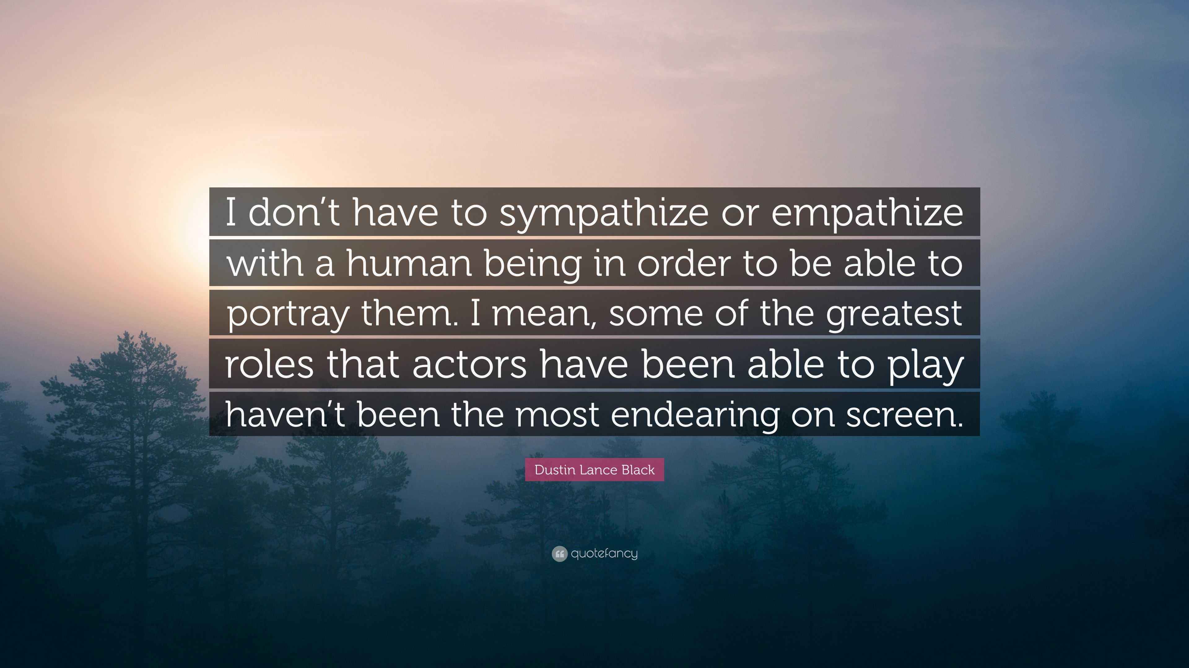 Dustin Lance Black Quote: “I don’t have to sympathize or empathize with ...