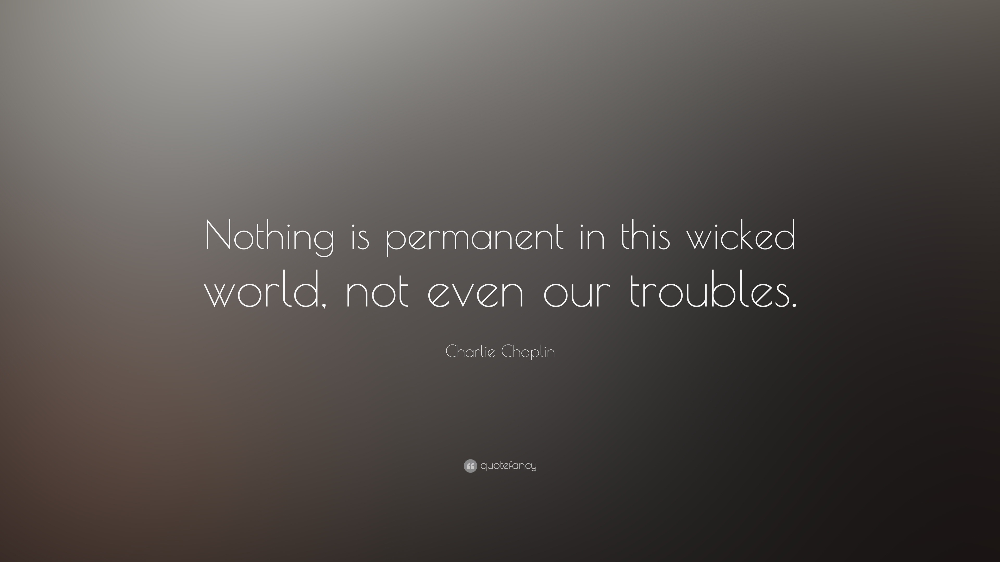 Charlie Chaplin Quote: “Nothing is permanent in this wicked world, not ...
