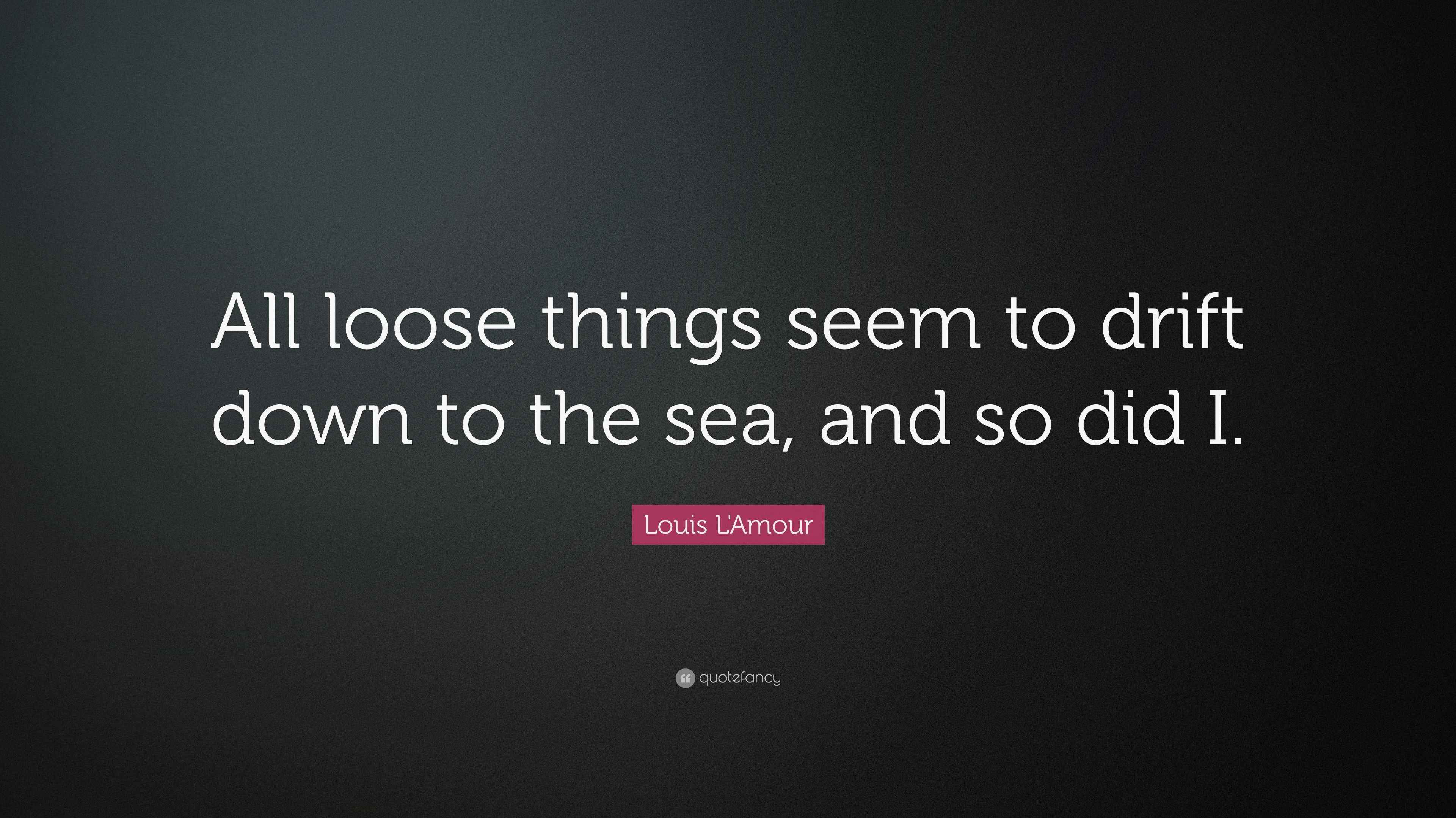 Louis L'Amour Quote: “All loose things seem to drift down to the sea ...