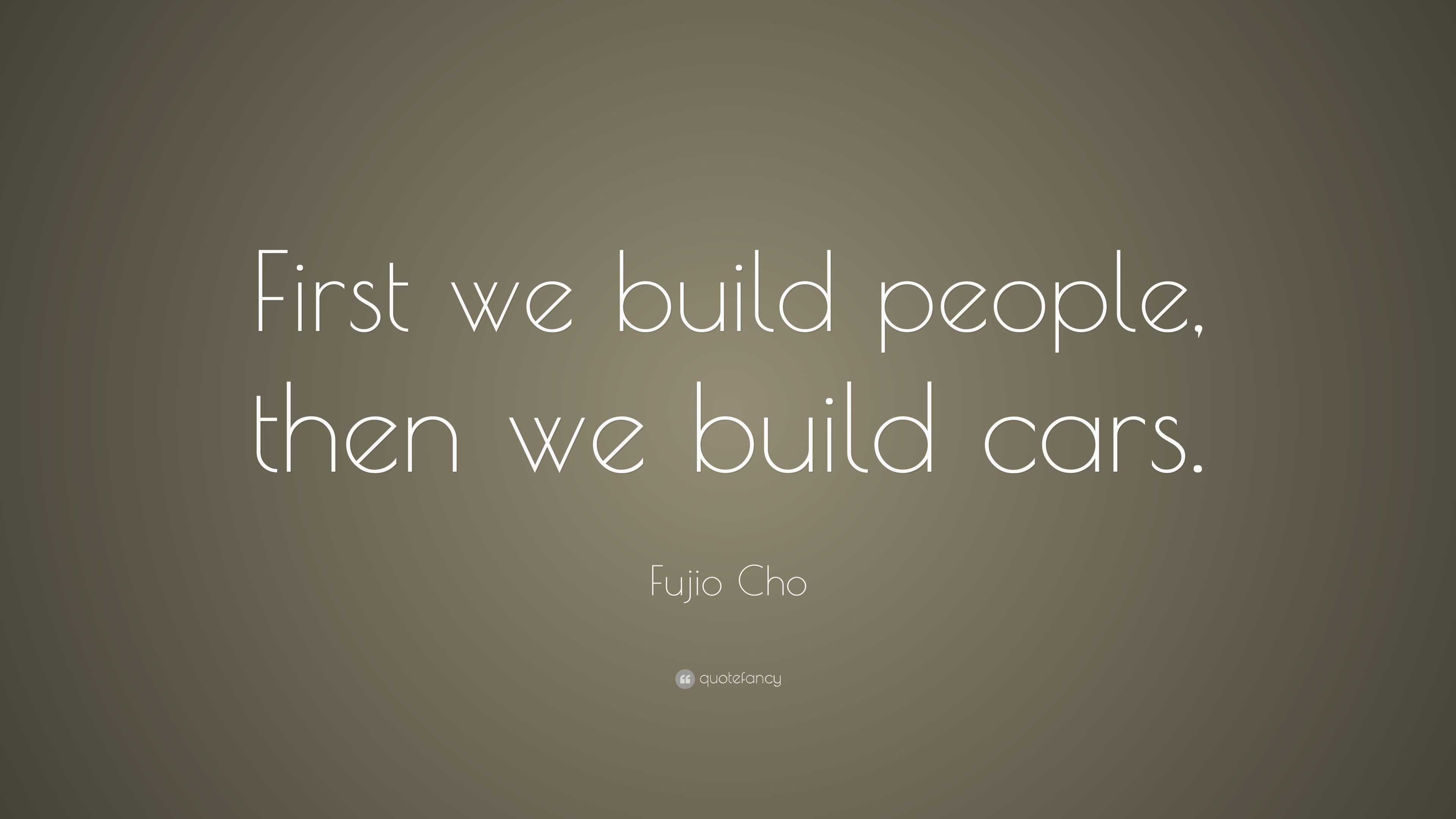 Fujio Cho Quote: “First we build people, then we build cars.”