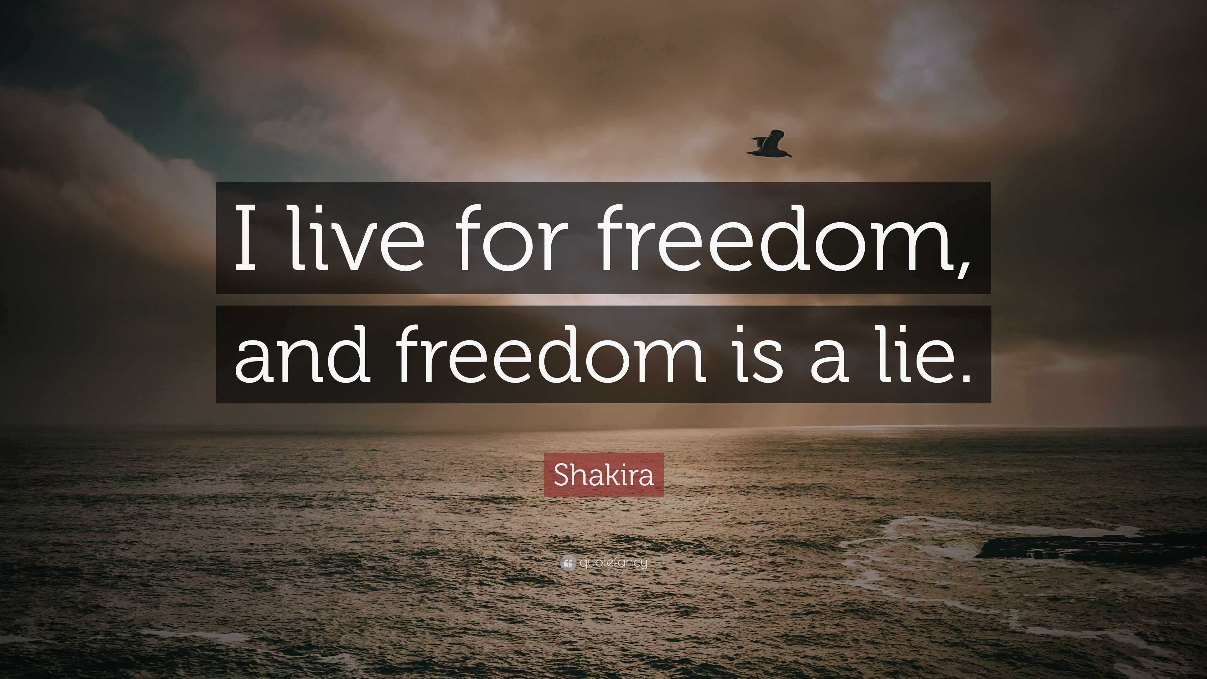 Shakira Quote: “I live for freedom, and freedom is a lie.”