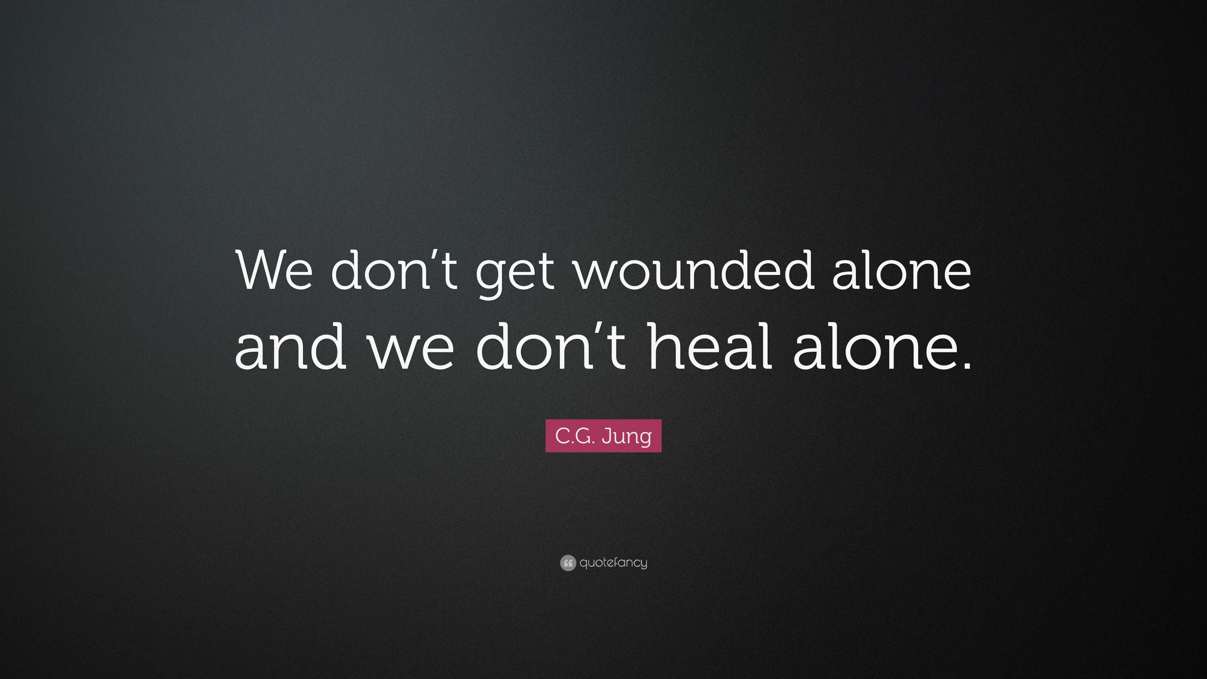 C.G. Jung Quote: “We don’t get wounded alone and we don’t heal alone.”
