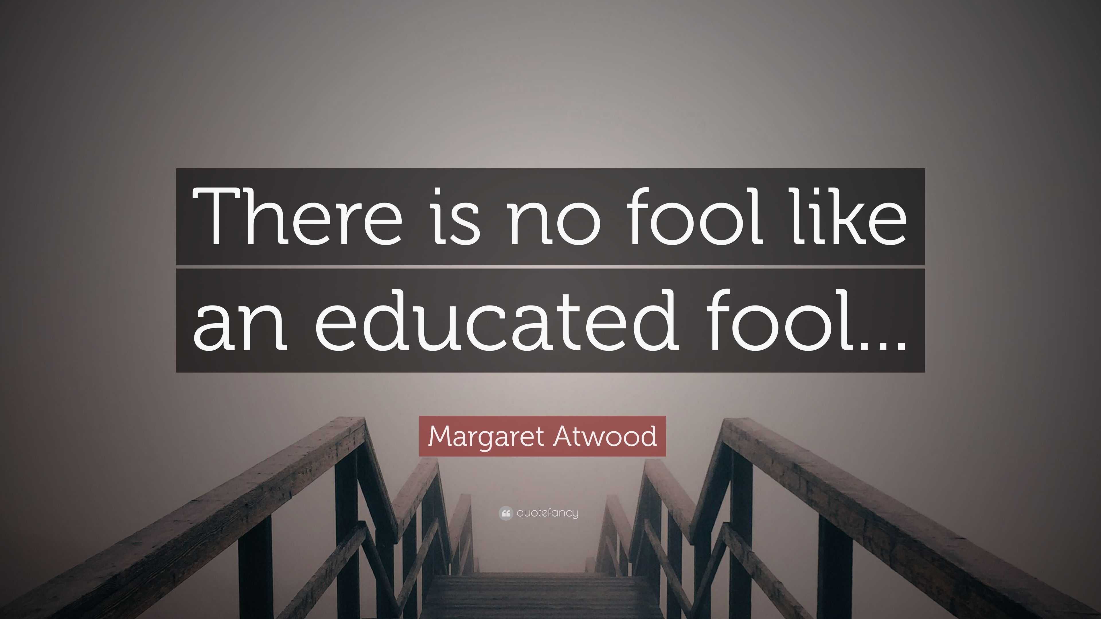 Margaret Atwood Quote: “There is no fool like an educated fool...”