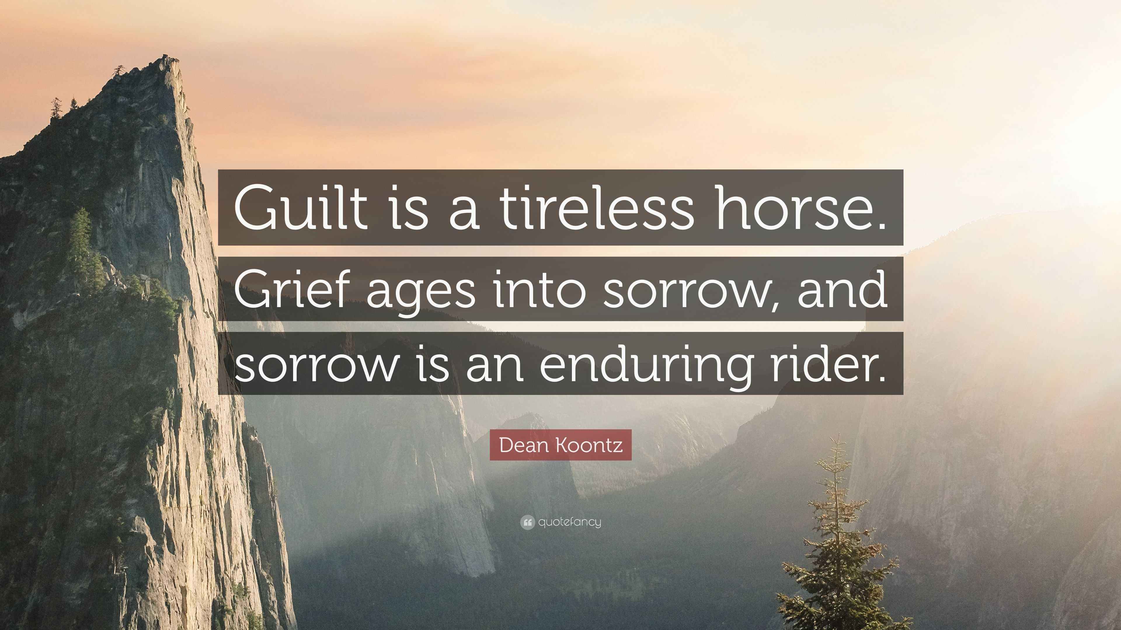 Dean Koontz Quote: “Guilt is a tireless horse. Grief ages into sorrow ...