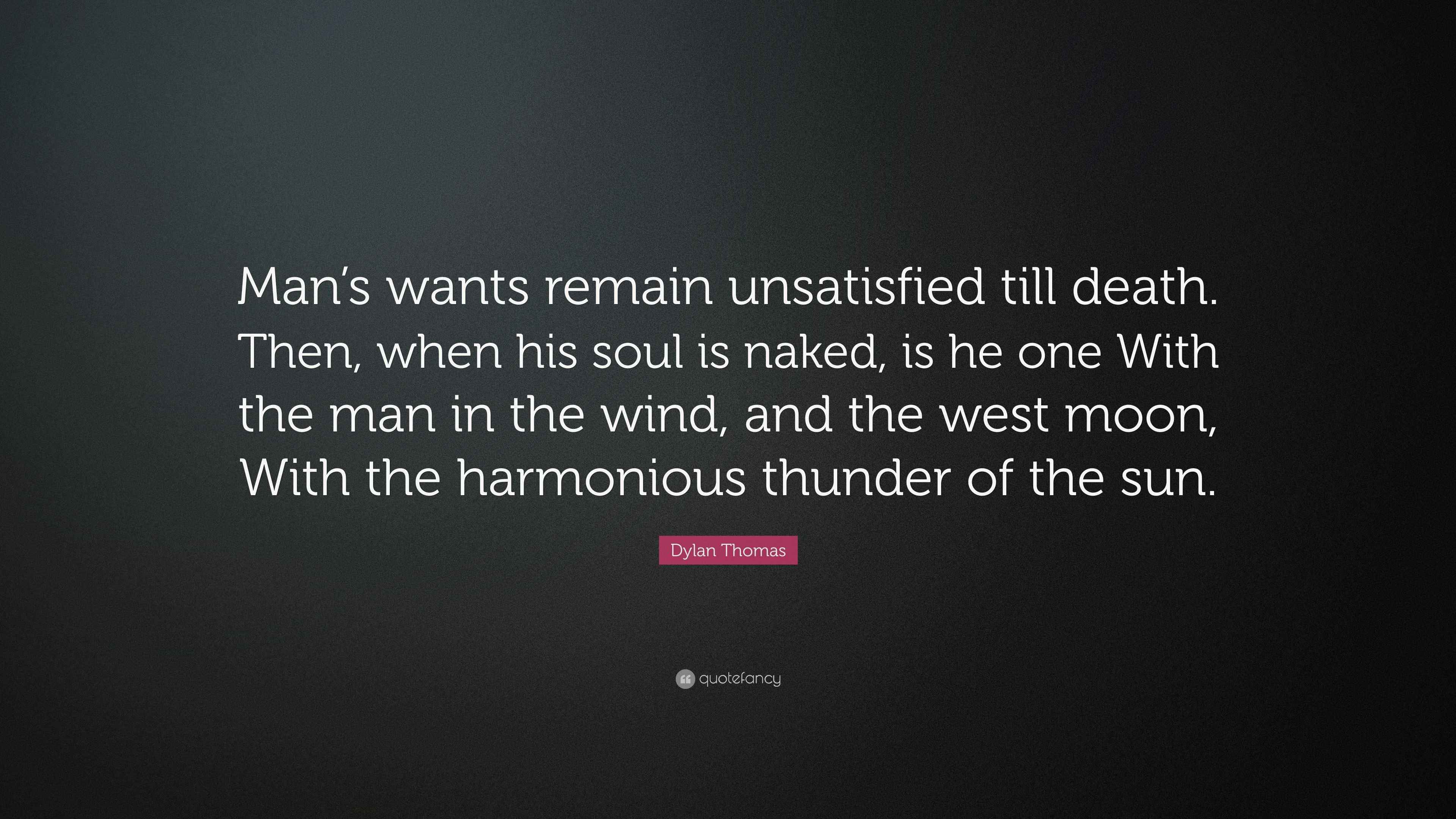 Dylan Thomas Quote: “Man’s wants remain unsatisfied till death. Then ...