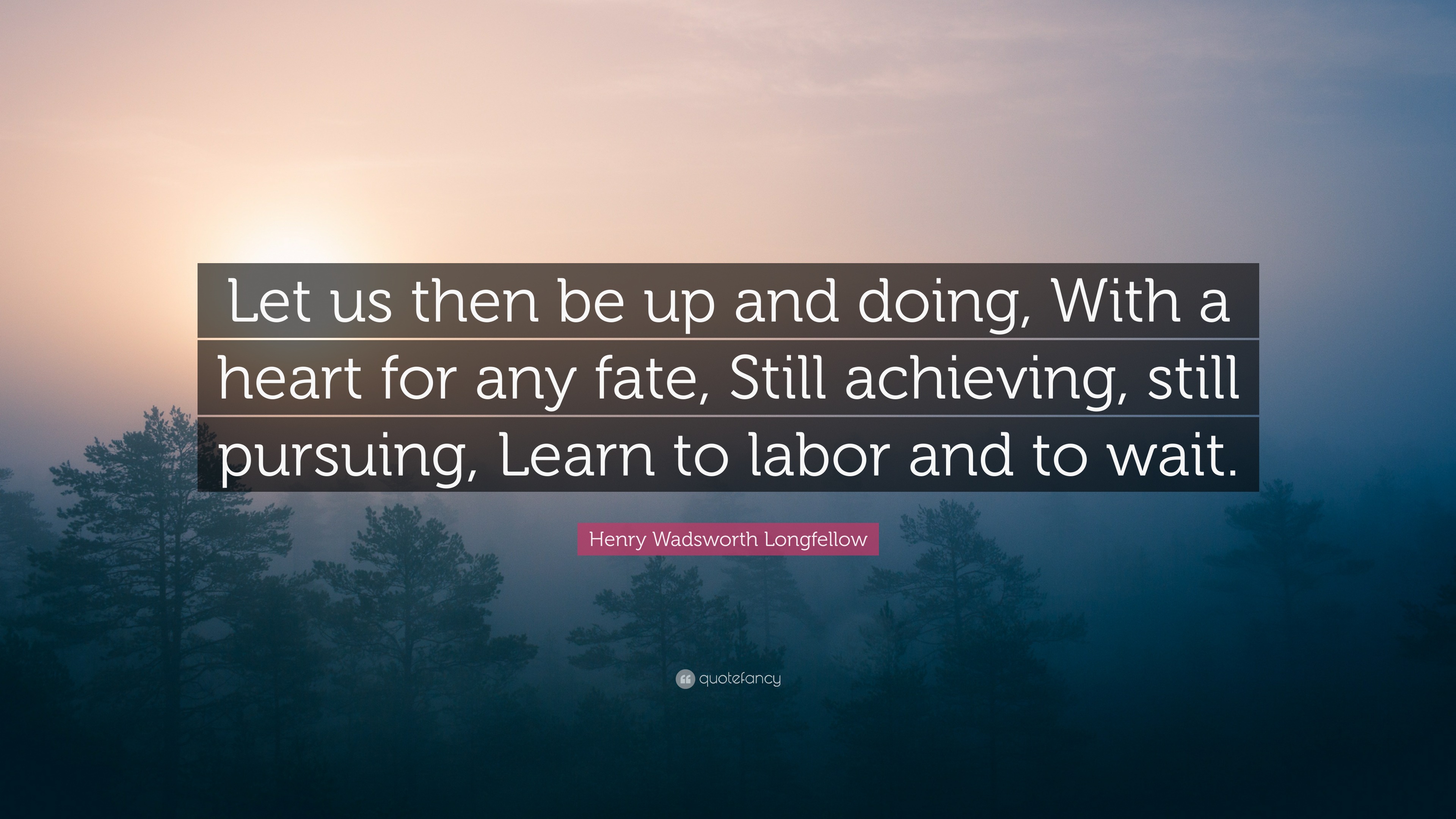 Henry Wadsworth Longfellow Quote: “Let us then be up and doing, With a ...