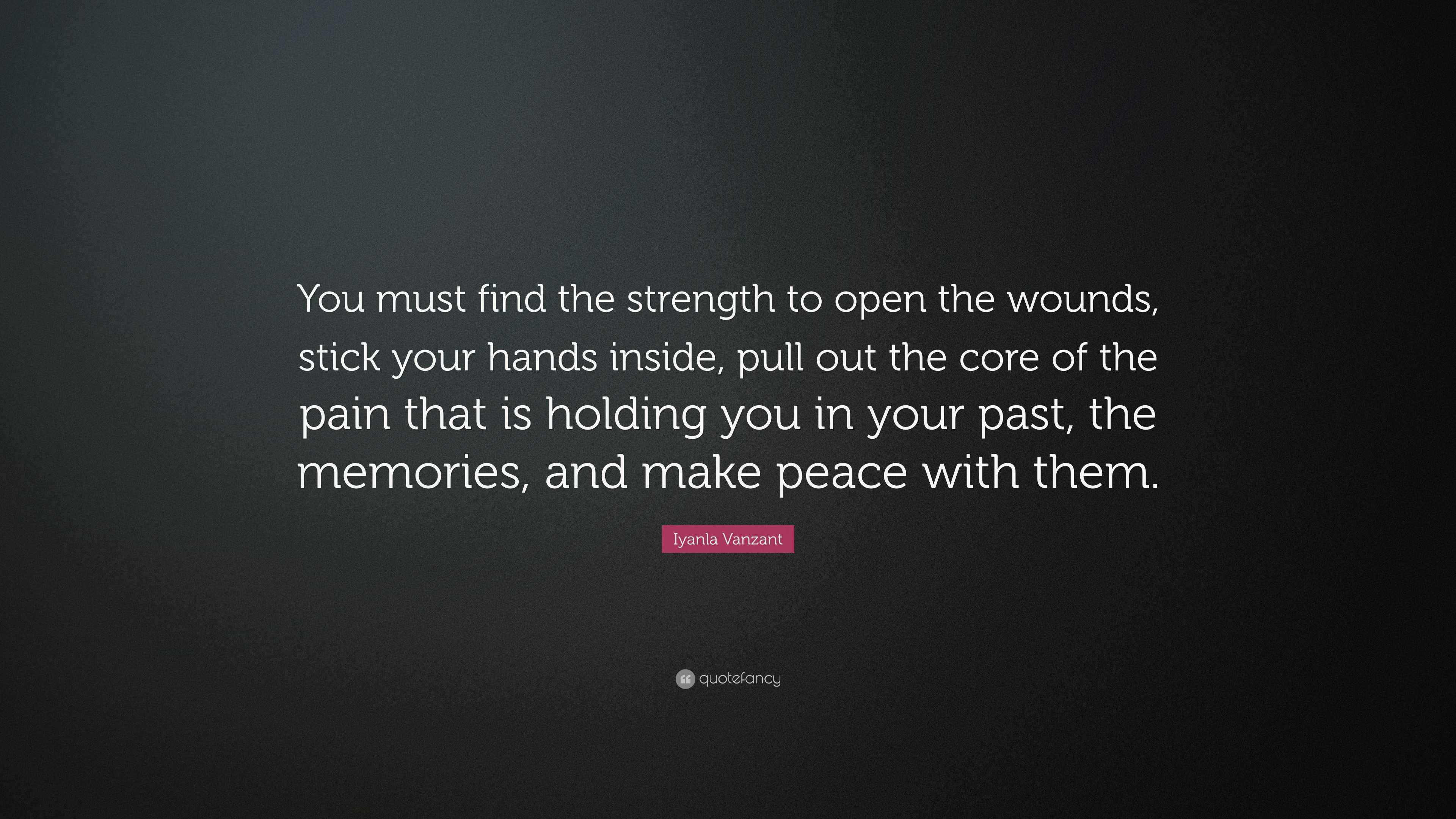 Iyanla Vanzant Quote: “You must find the strength to open the wounds ...