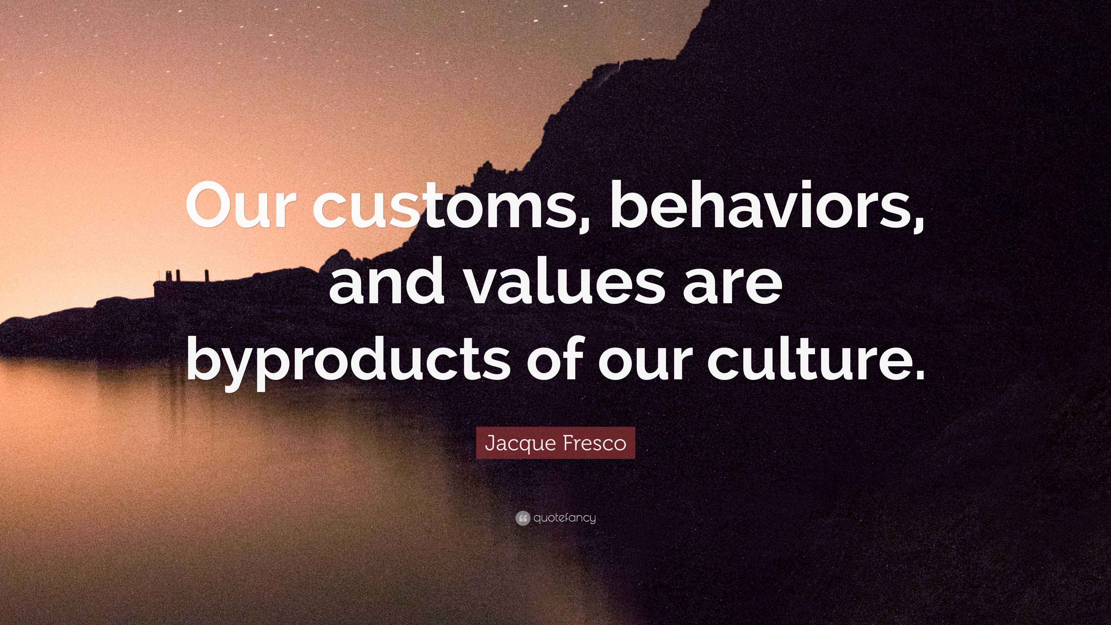 Jacque Fresco Quote: “Our customs, behaviors, and values are byproducts ...