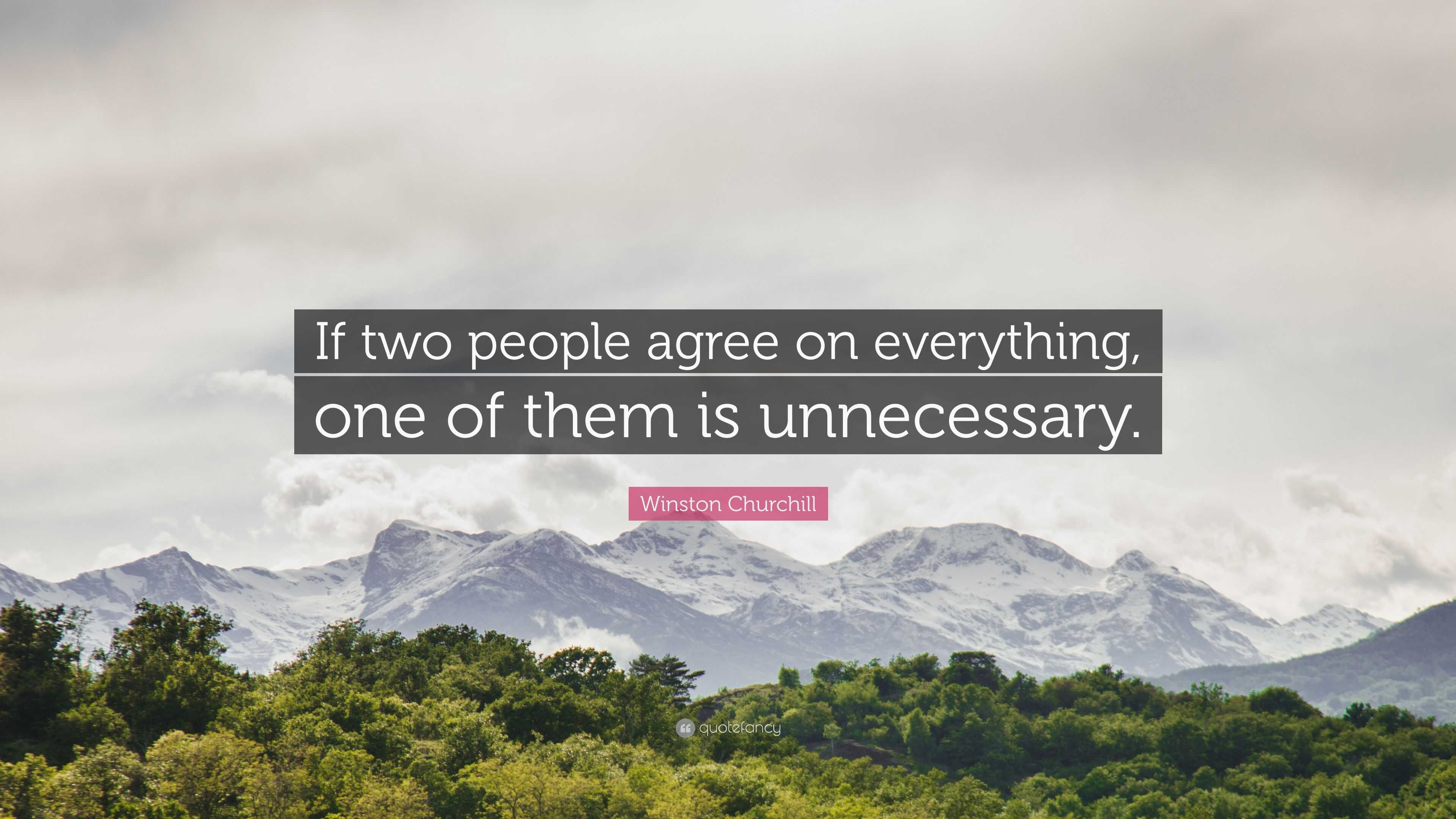 Winston Churchill Quote: “If two people agree on everything, one of ...