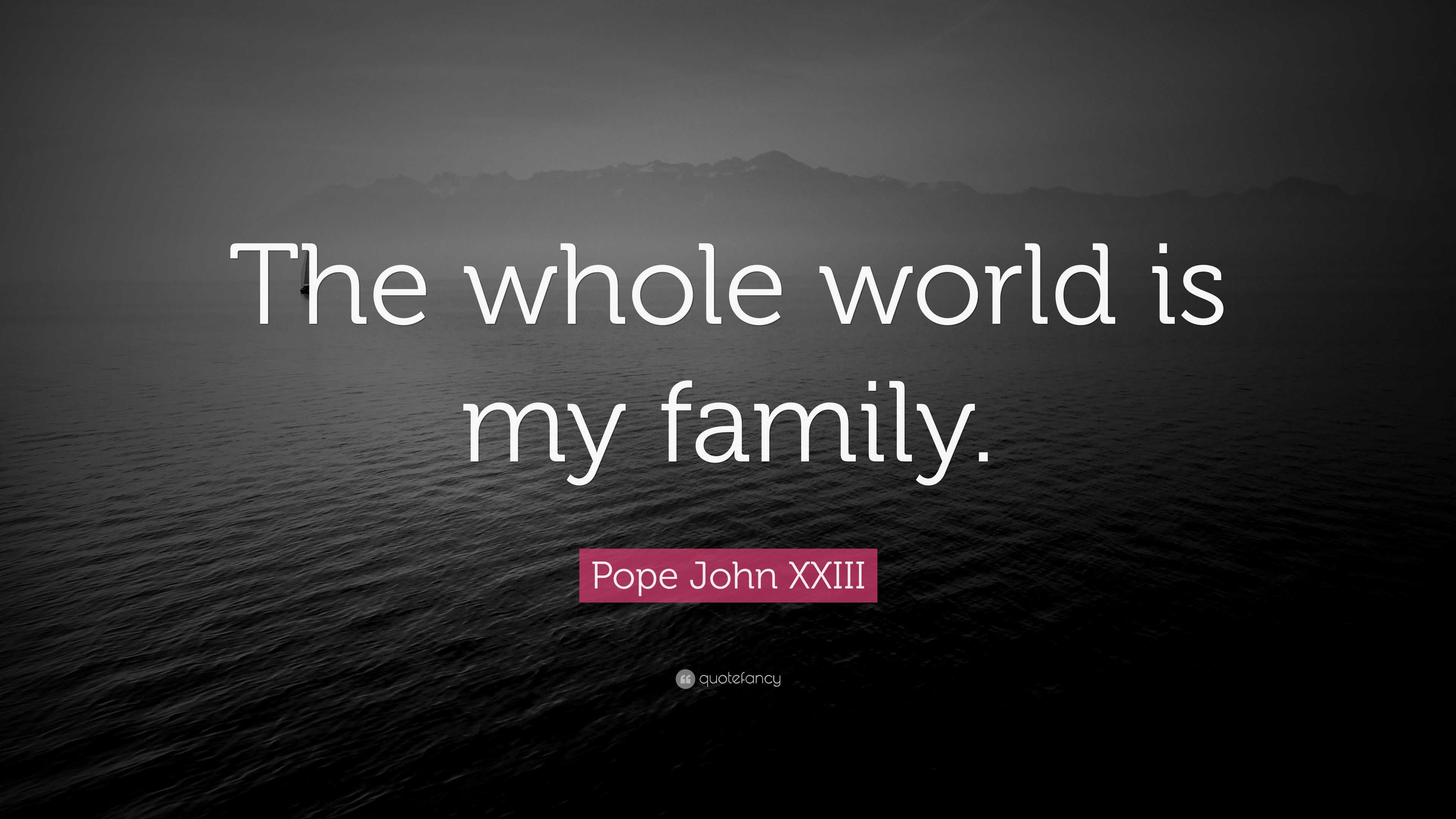 Pope John XXIII Quote: “The whole world is my family.”