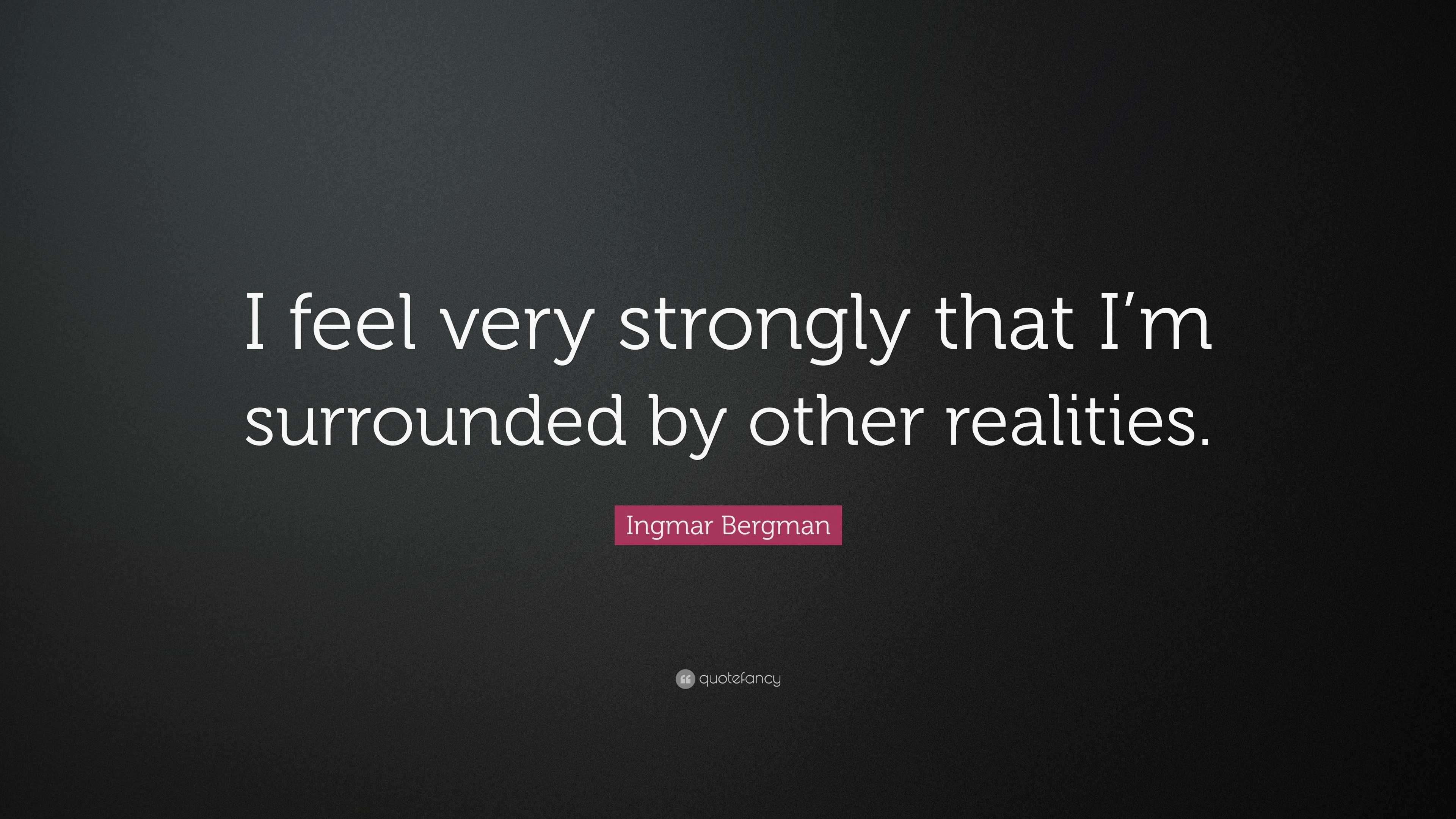 Ingmar Bergman Quote: “I feel very strongly that I’m surrounded by ...
