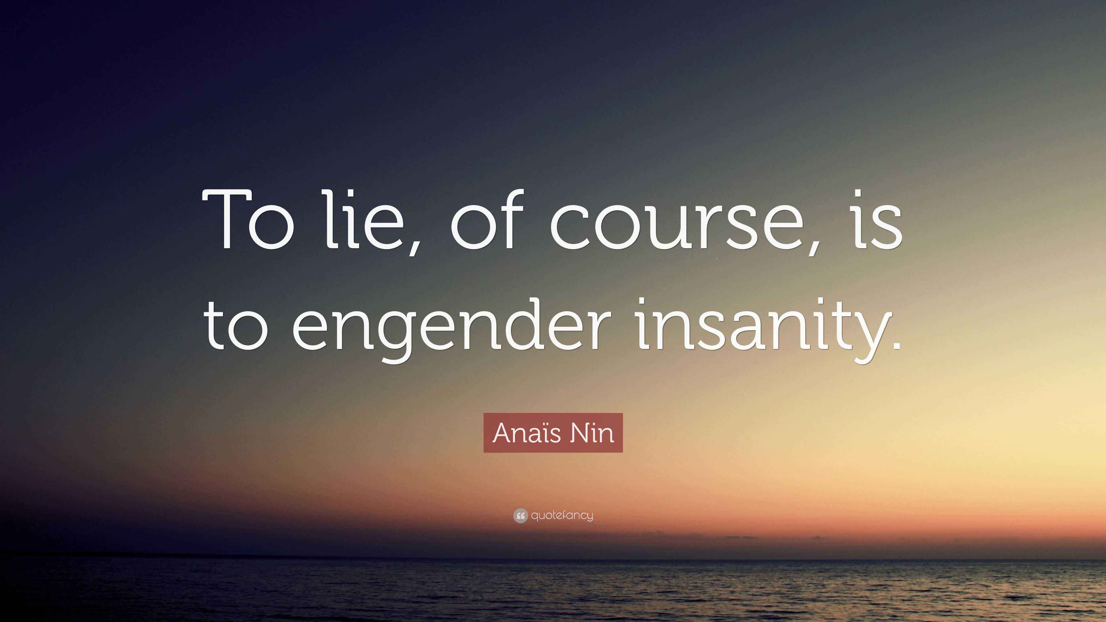 Anaïs Nin Quote: “To lie, of course, is to engender insanity.”