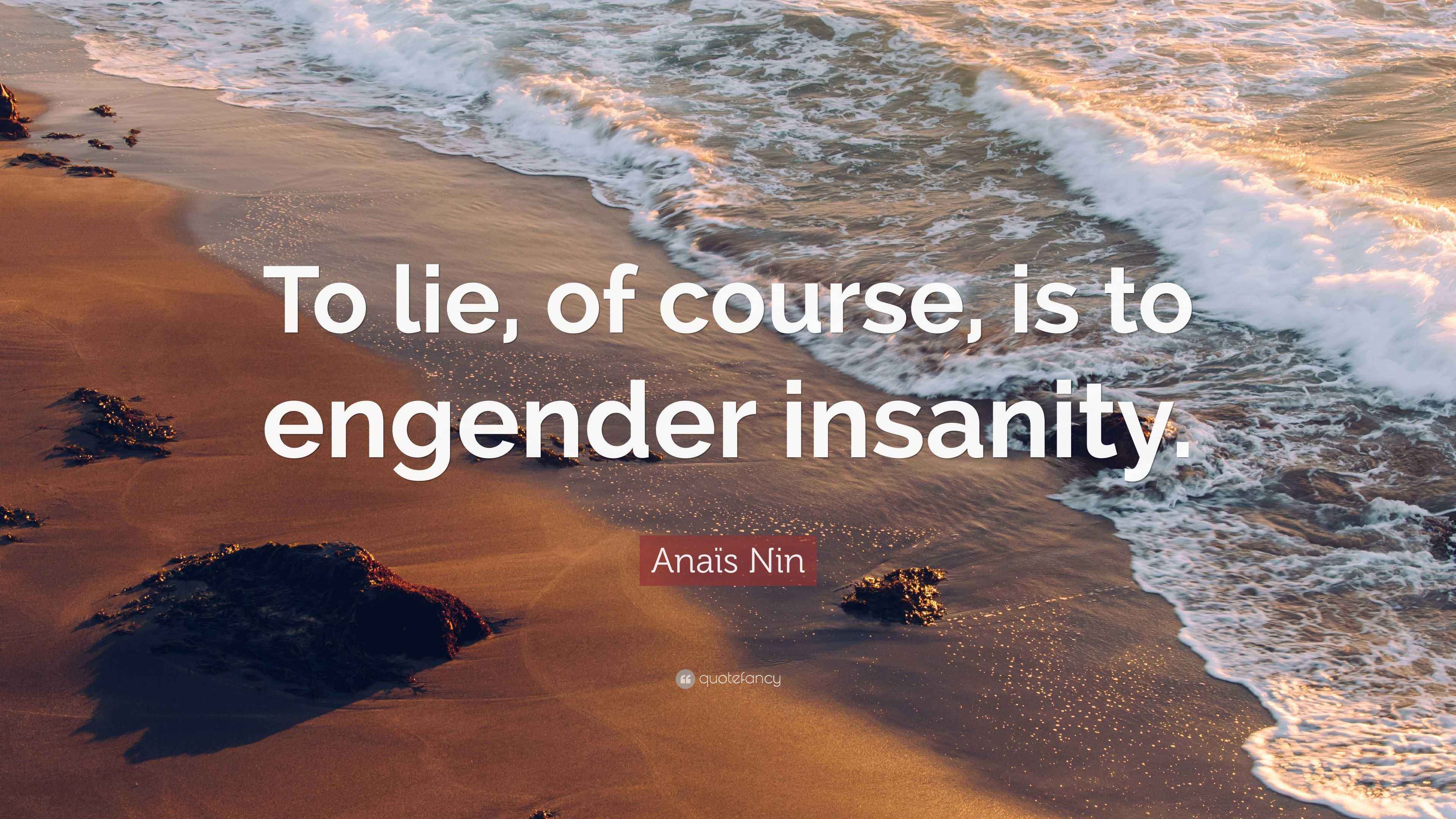 Anaïs Nin Quote: “To lie, of course, is to engender insanity.”