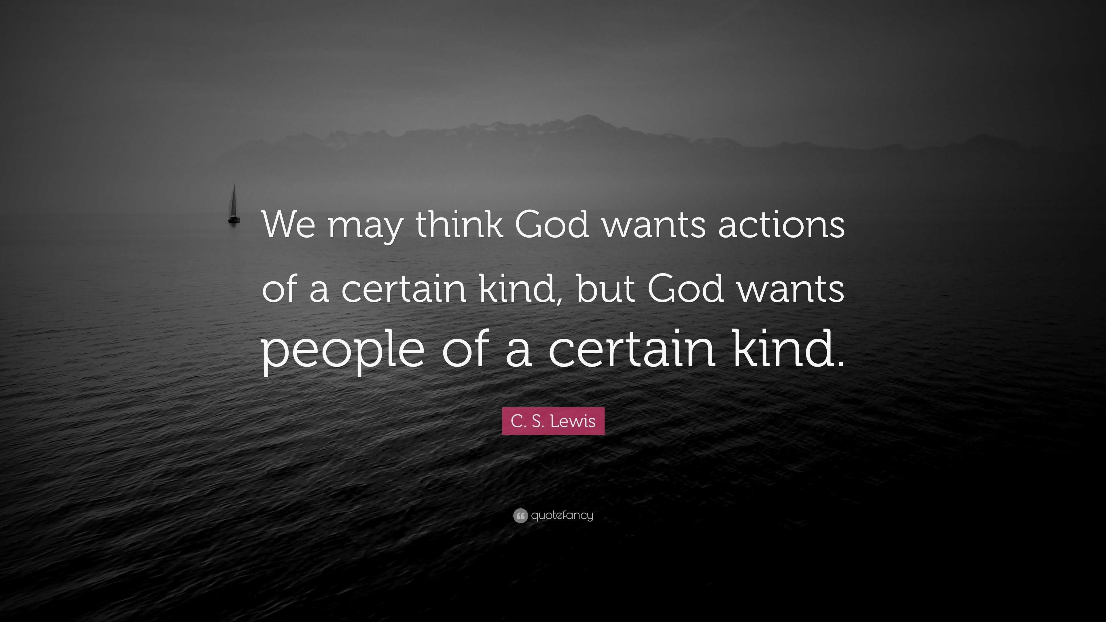 C. S. Lewis Quote: “We may think God wants actions of a certain kind ...