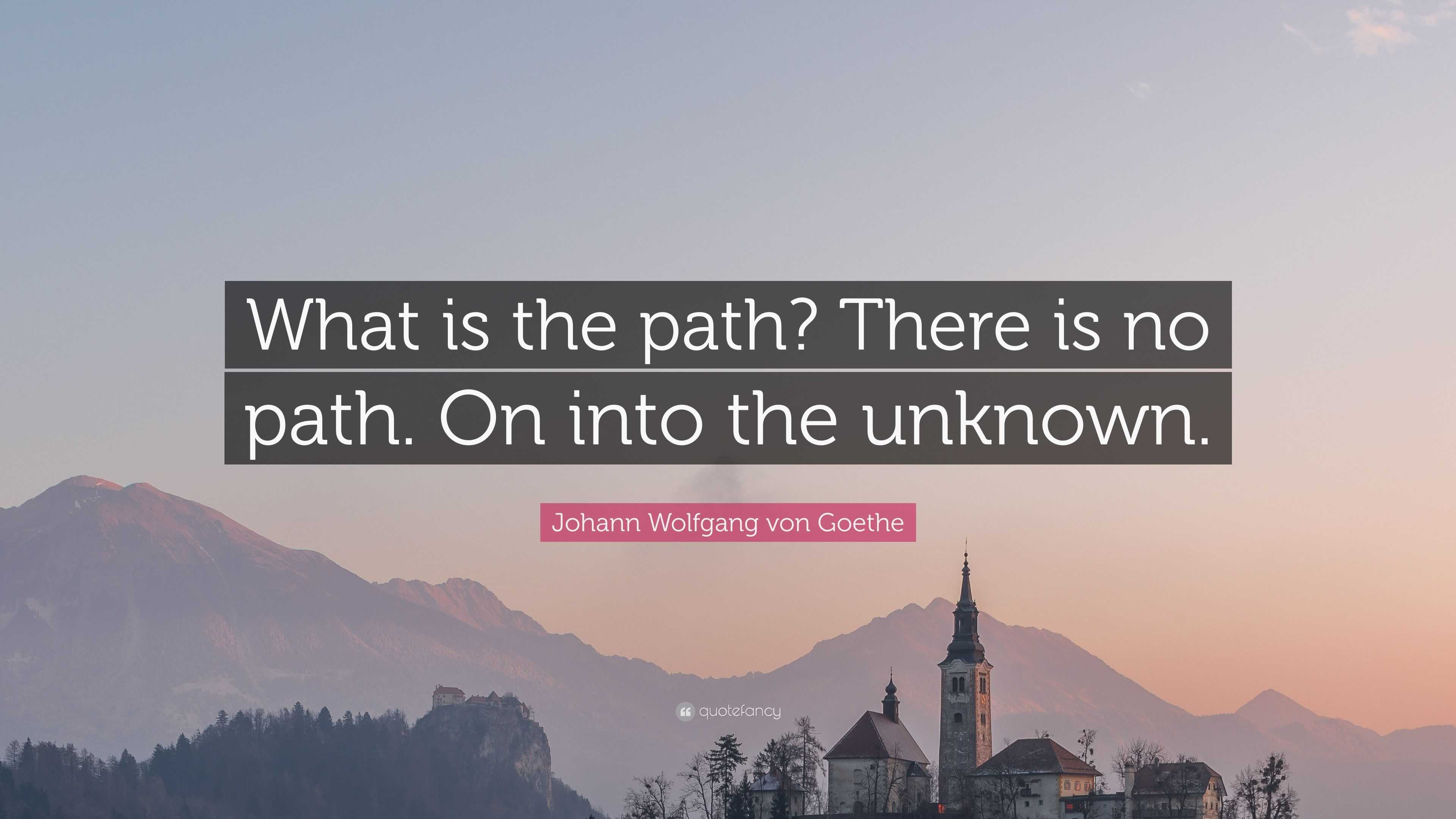 Johann Wolfgang von Goethe Quote: “What is the path? There is no path ...