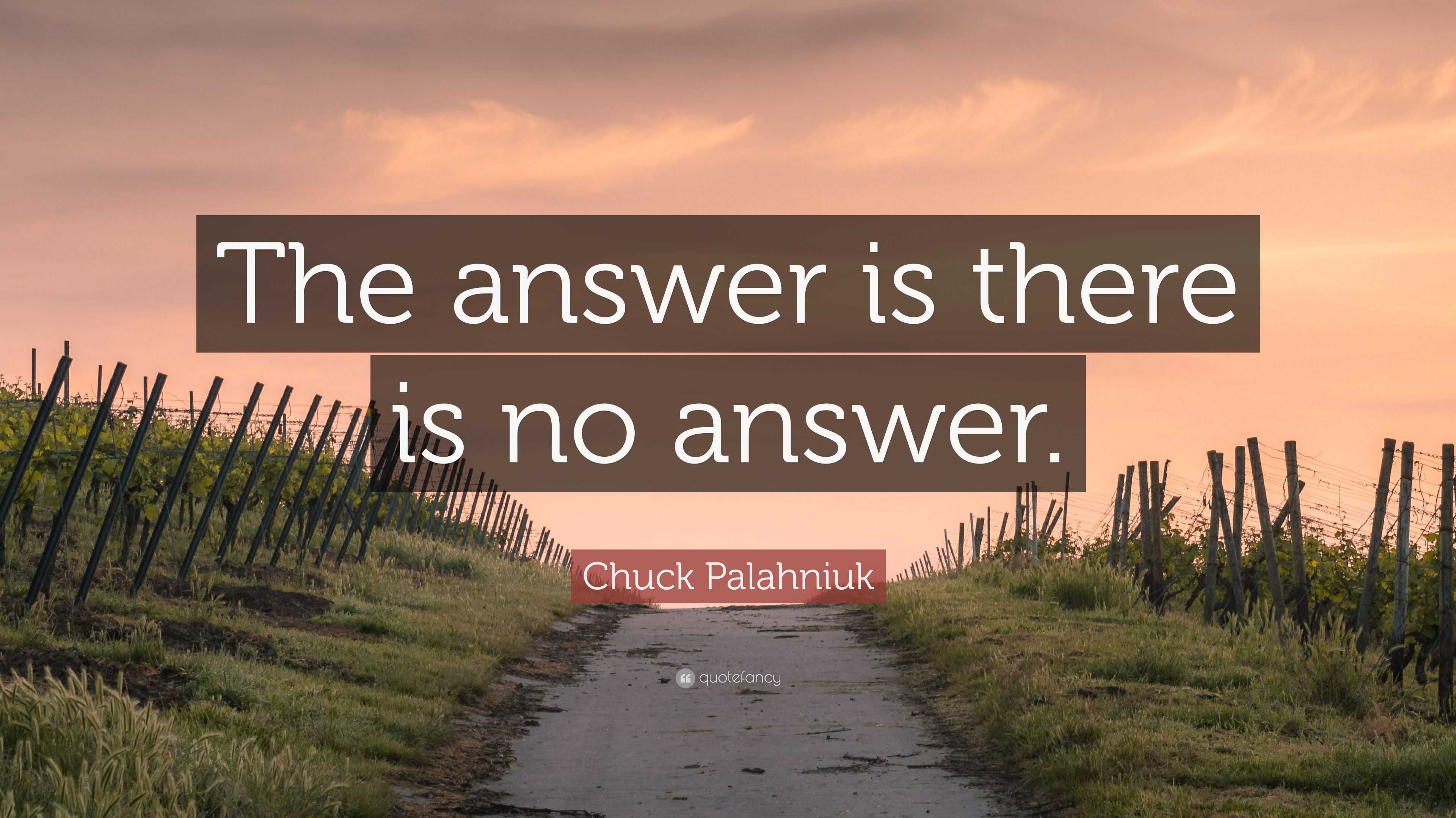 Chuck Palahniuk Quote: “The answer is there is no answer.”