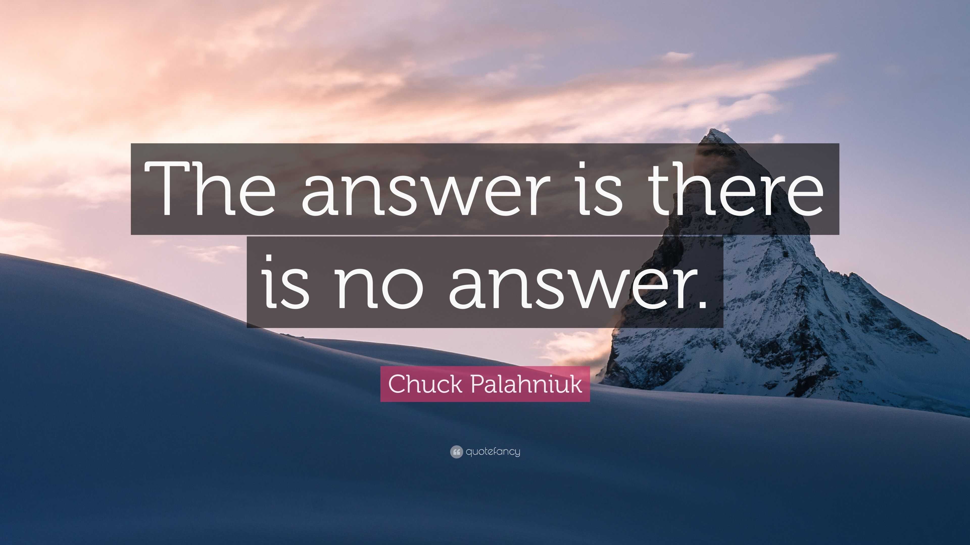 Chuck Palahniuk Quote: “The answer is there is no answer.”