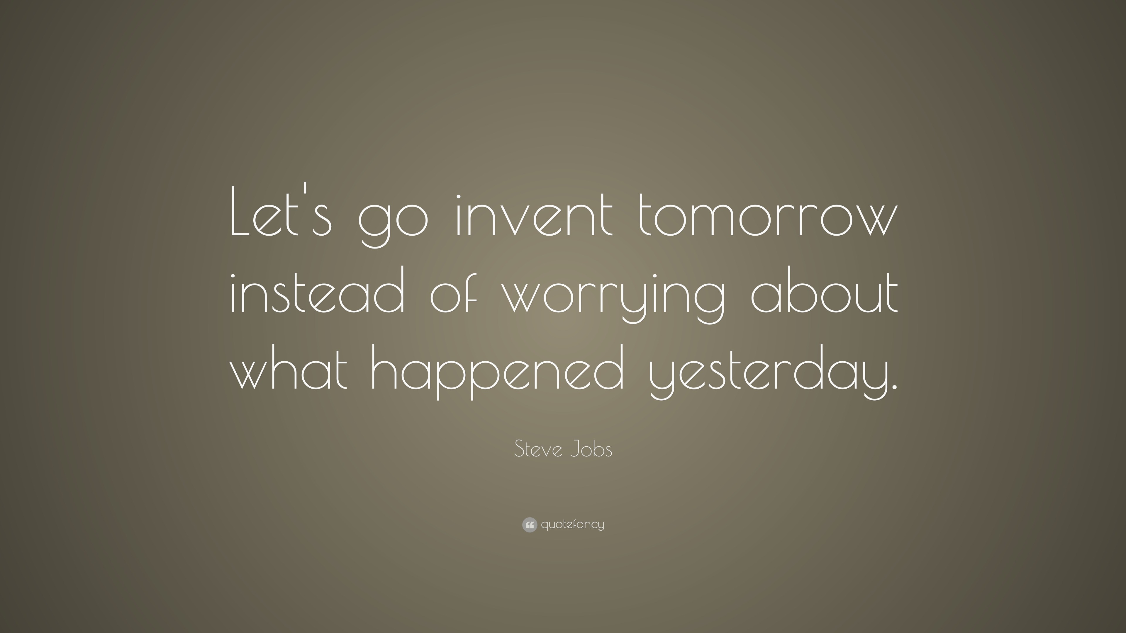 Steve Jobs Quote: “Let’s go invent tomorrow instead of worrying about ...
