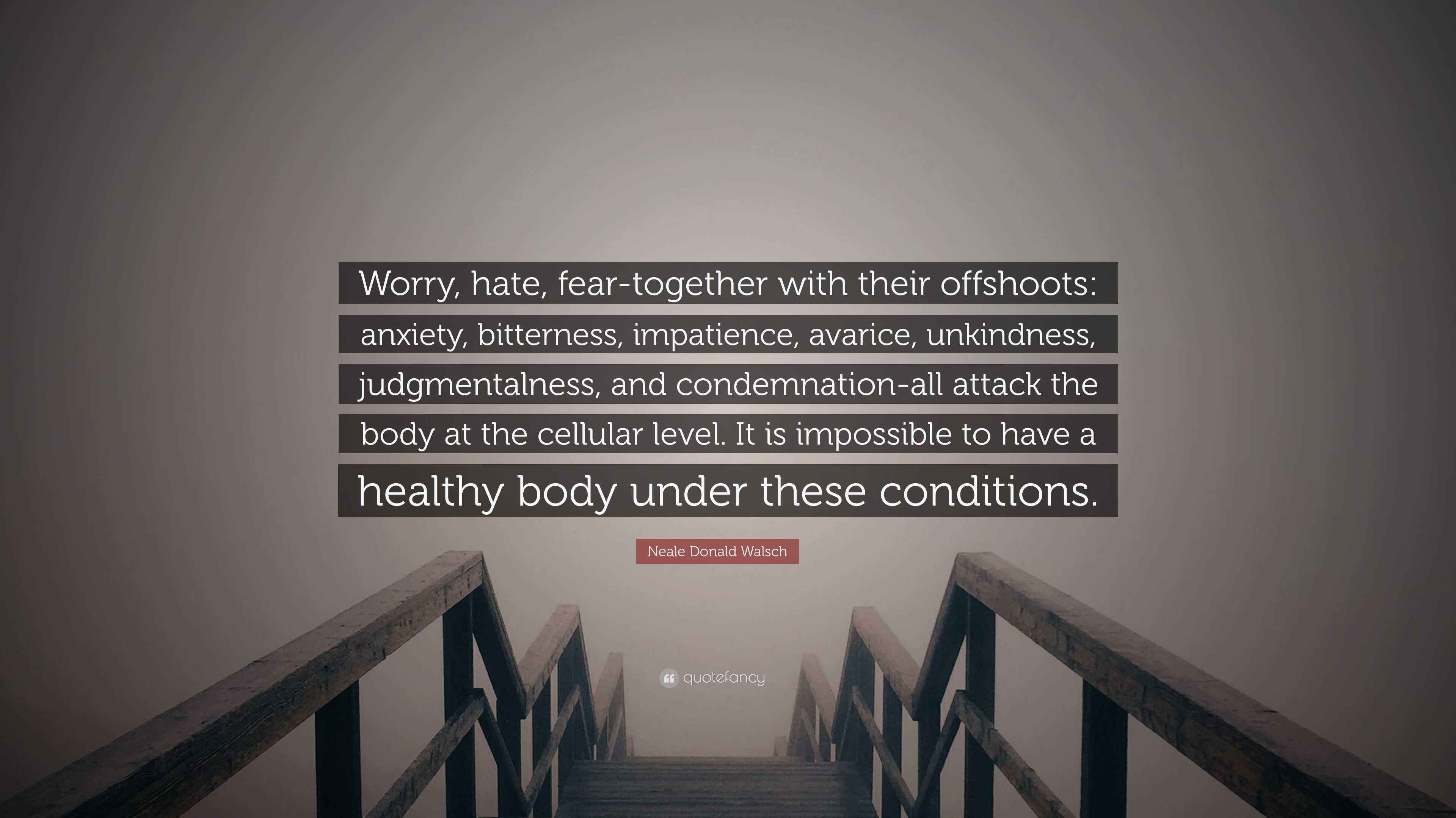 Neale Donald Walsch Quote: “Worry, hate, fear-together with their ...