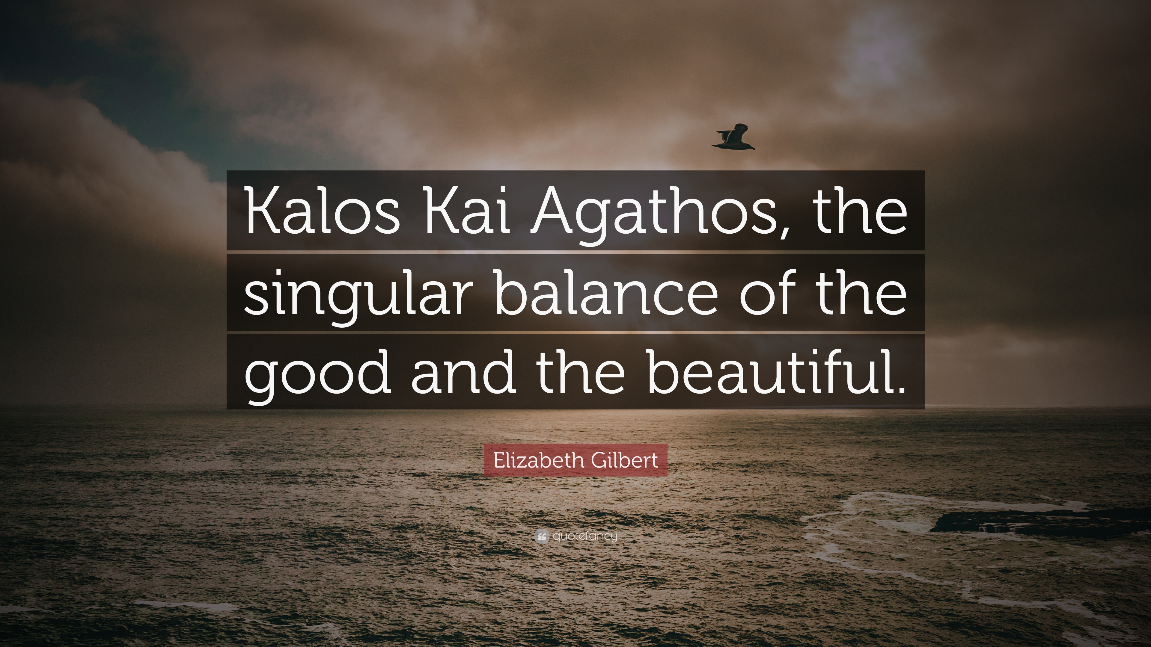 Elizabeth Gilbert Quote: “Kalos Kai Agathos, the singular balance of ...