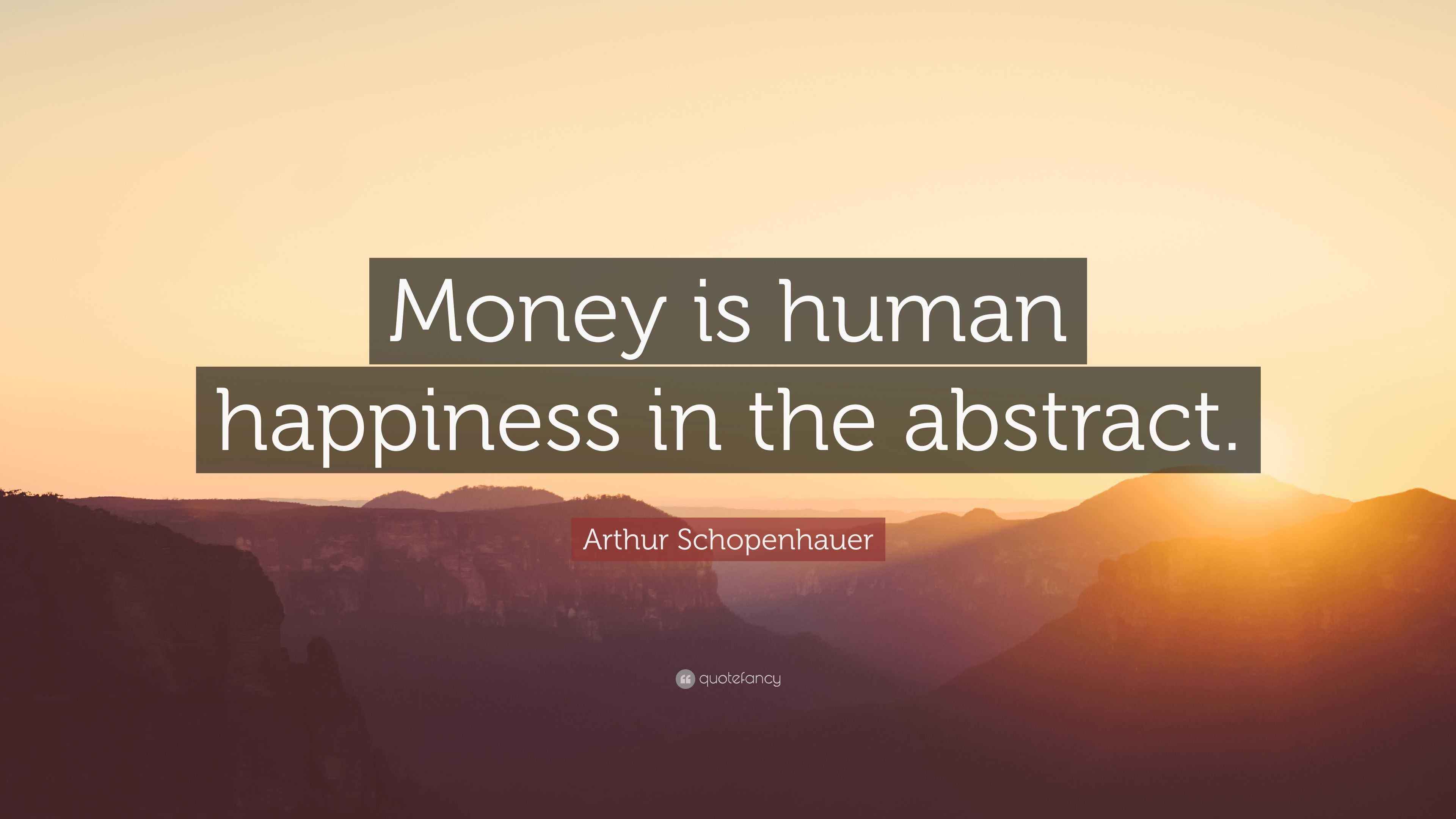 Arthur Schopenhauer Quote: “Money is human happiness in the abstract.”