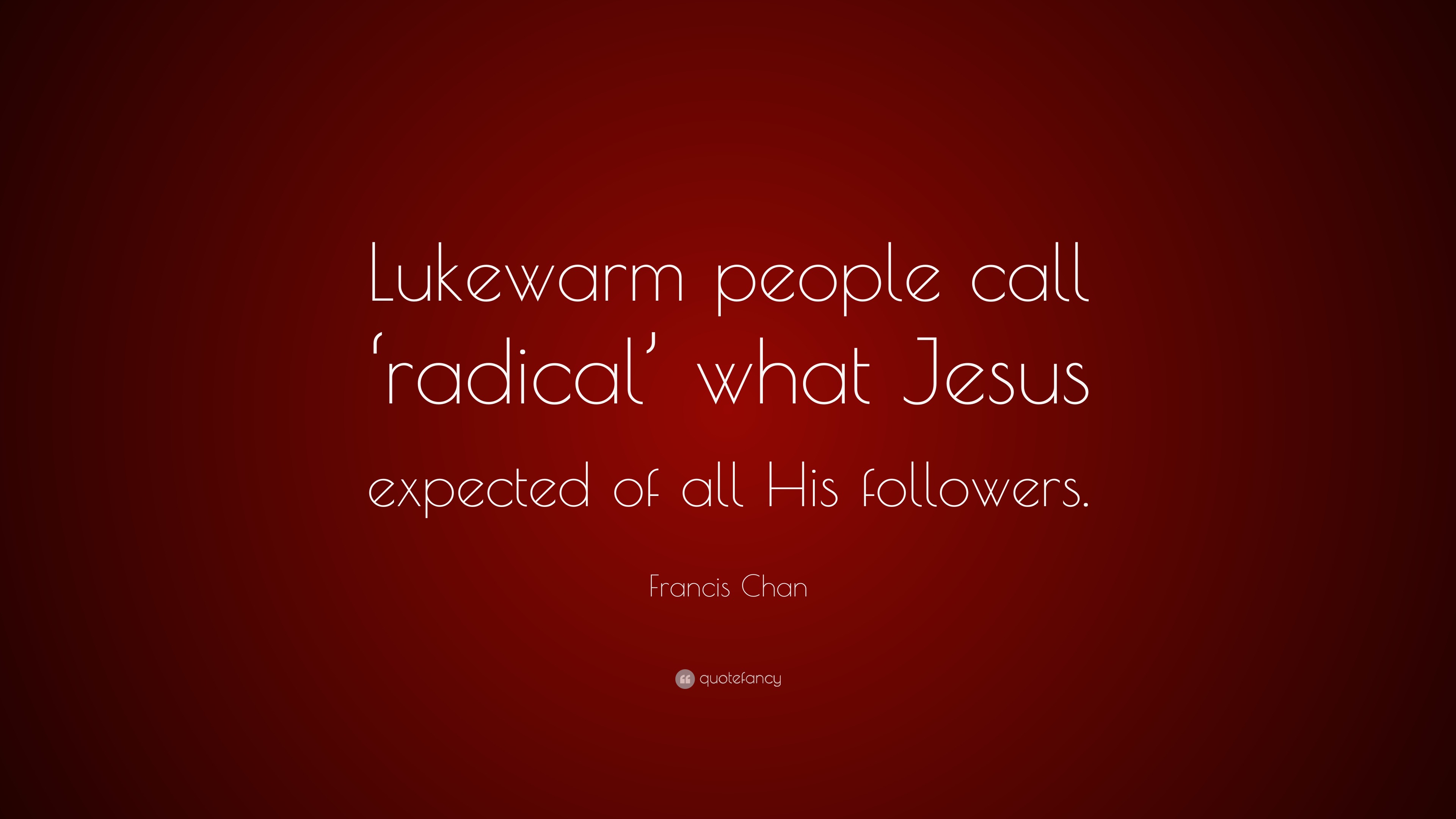 Francis Chan Quote: “Lukewarm people call ‘radical’ what Jesus expected ...
