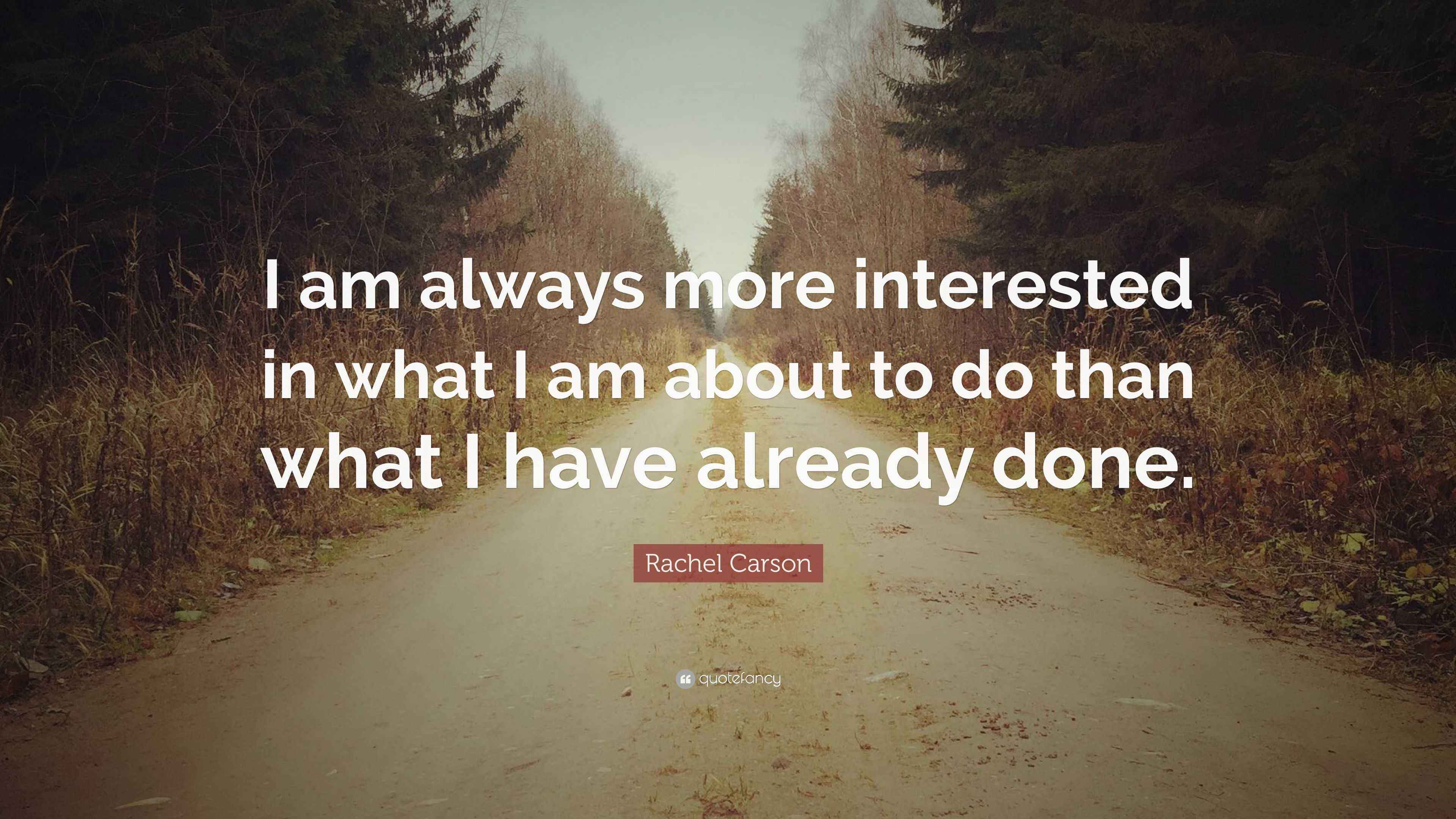 Rachel Carson Quote: “I am always more interested in what I am about to ...