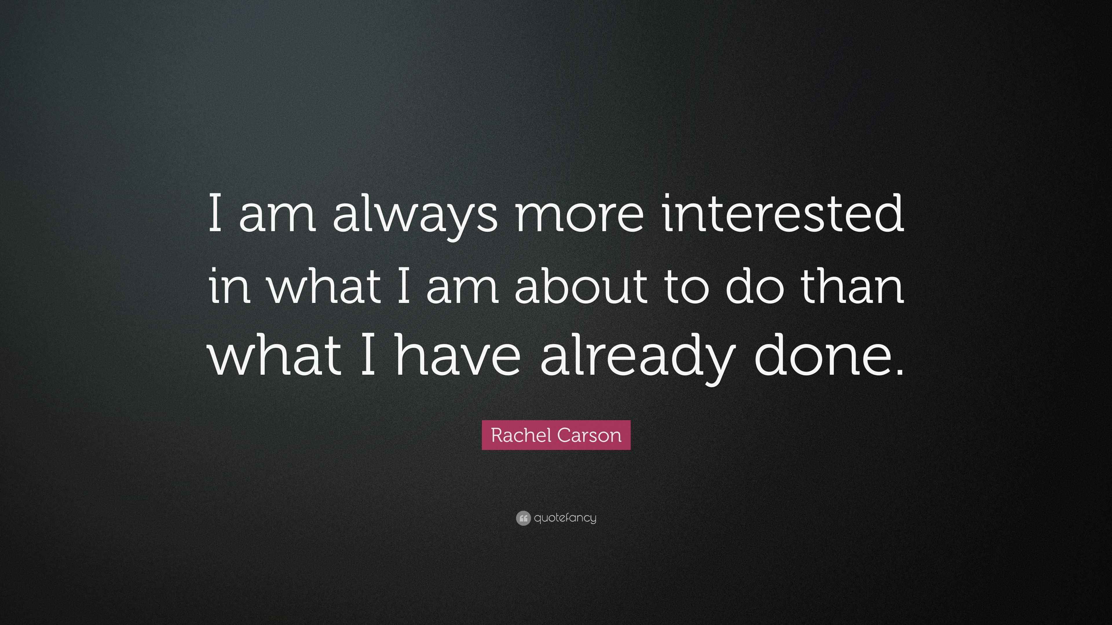 Rachel Carson Quote: “I am always more interested in what I am about to ...