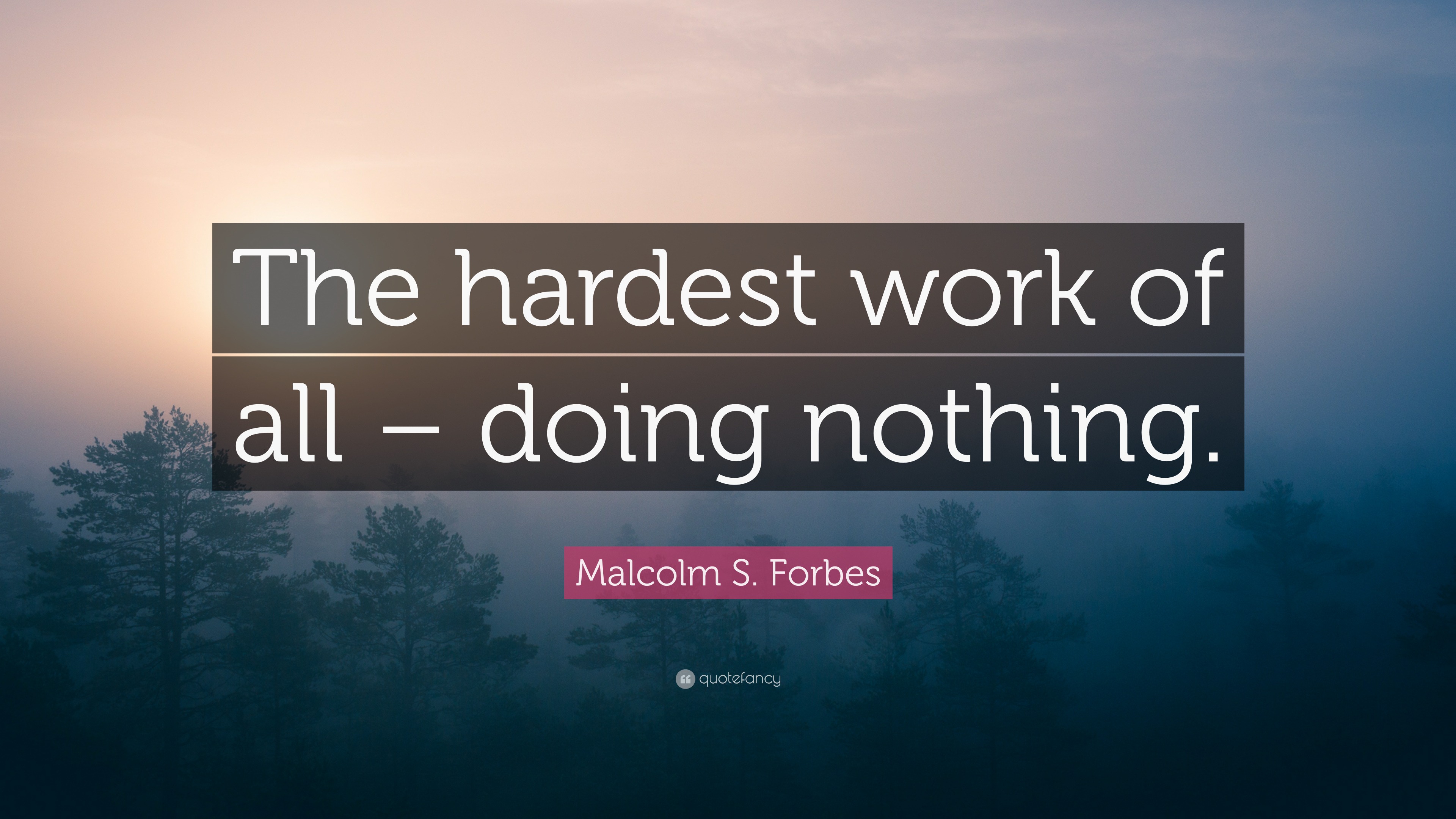 Malcolm S. Forbes Quote: “The hardest work of all – doing nothing.”